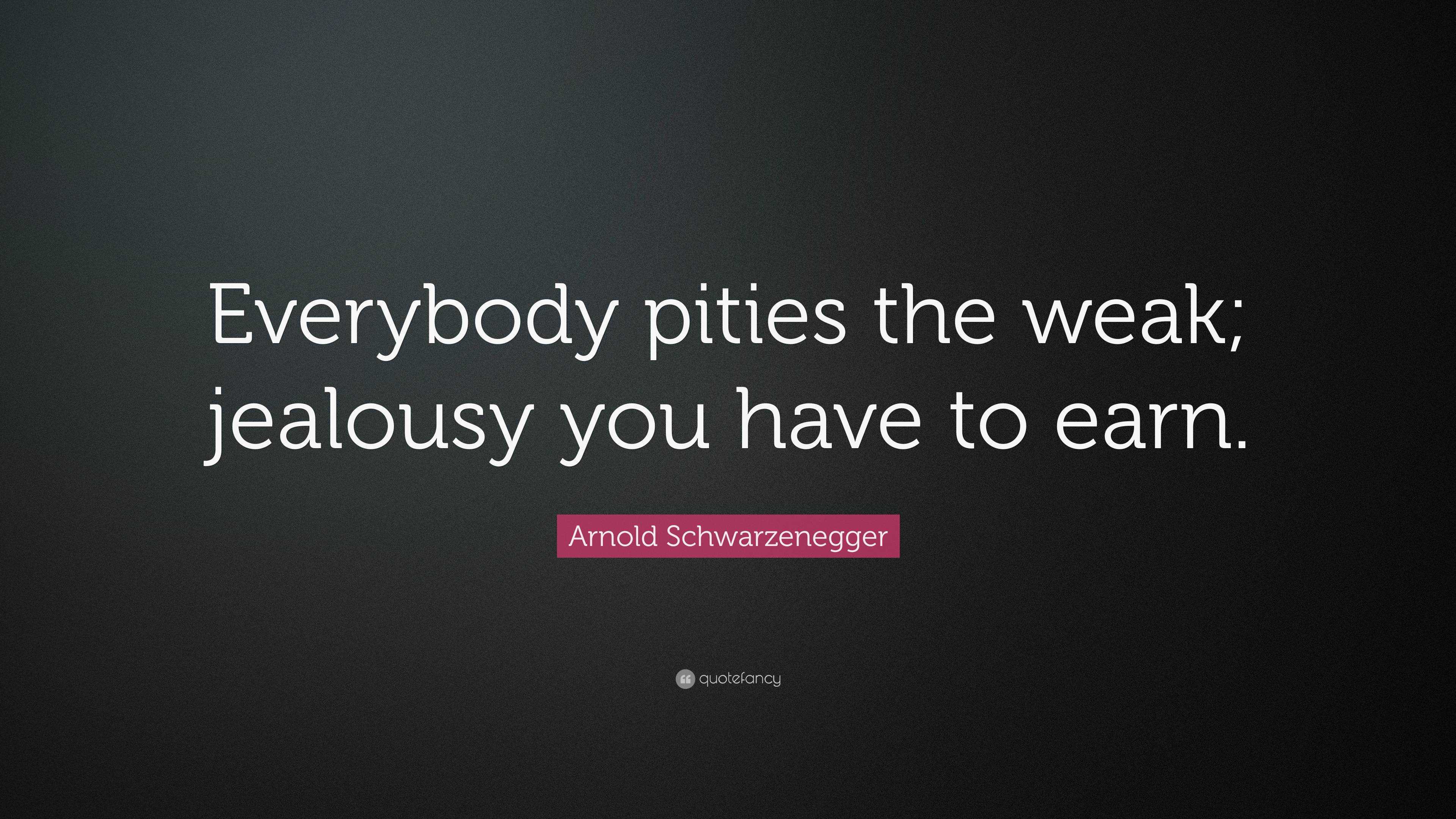 Arnold Schwarzenegger Quote: “Everybody pities the weak; jealousy you ...