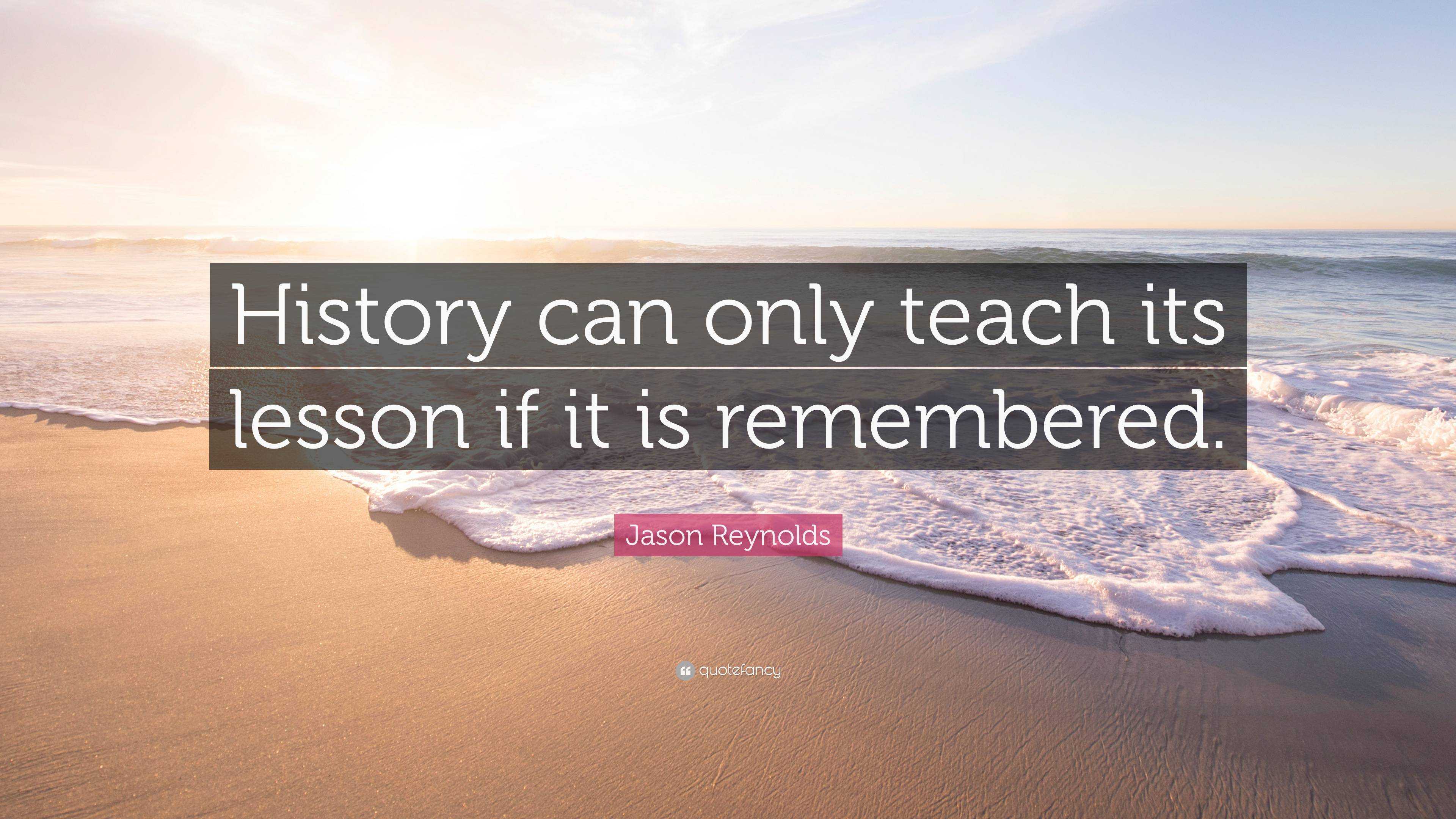Jason Reynolds Quote: “History can only teach its lesson if it is ...