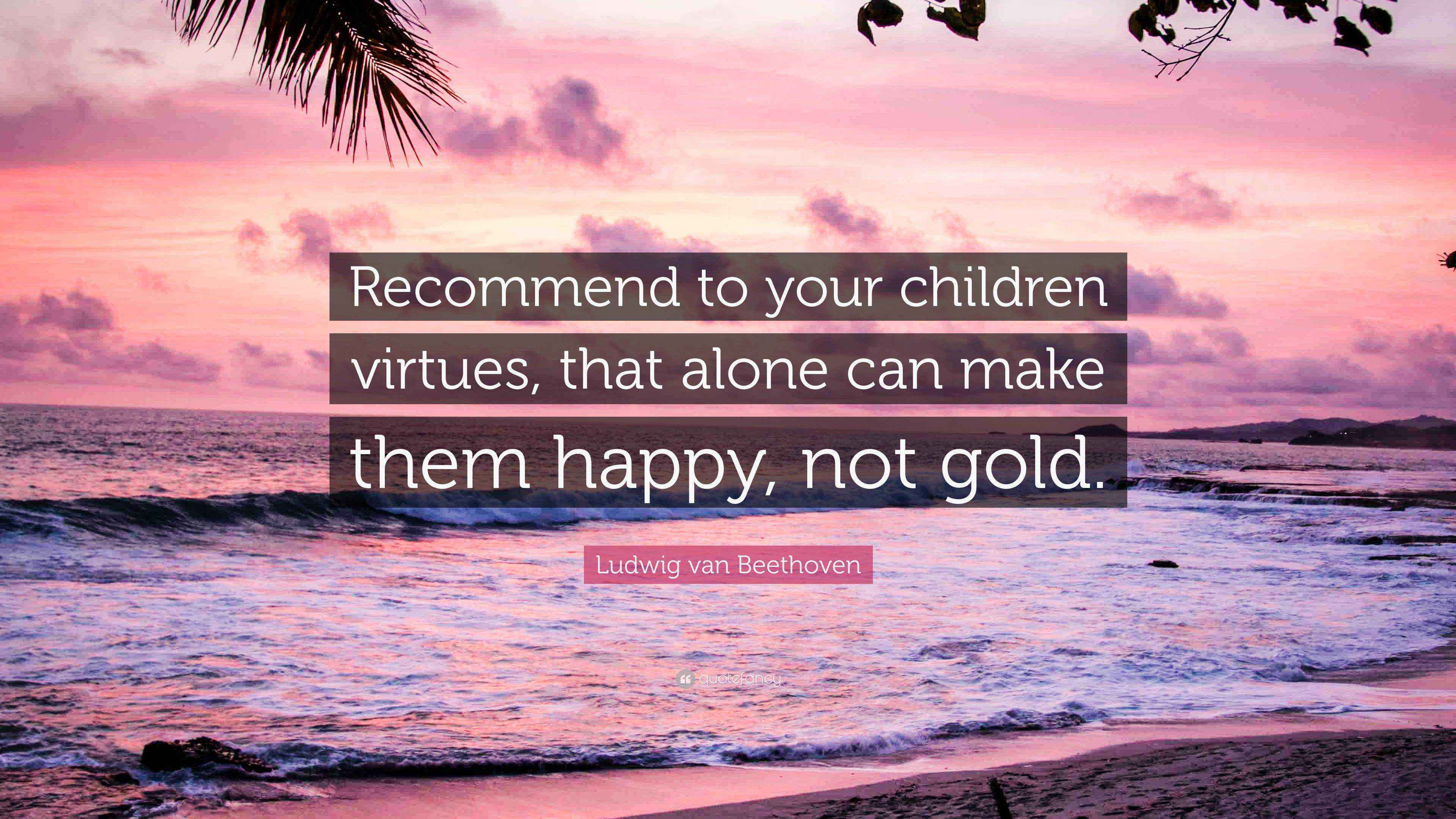 Ludwig van Beethoven Quote: “Recommend to your children virtues, that ...