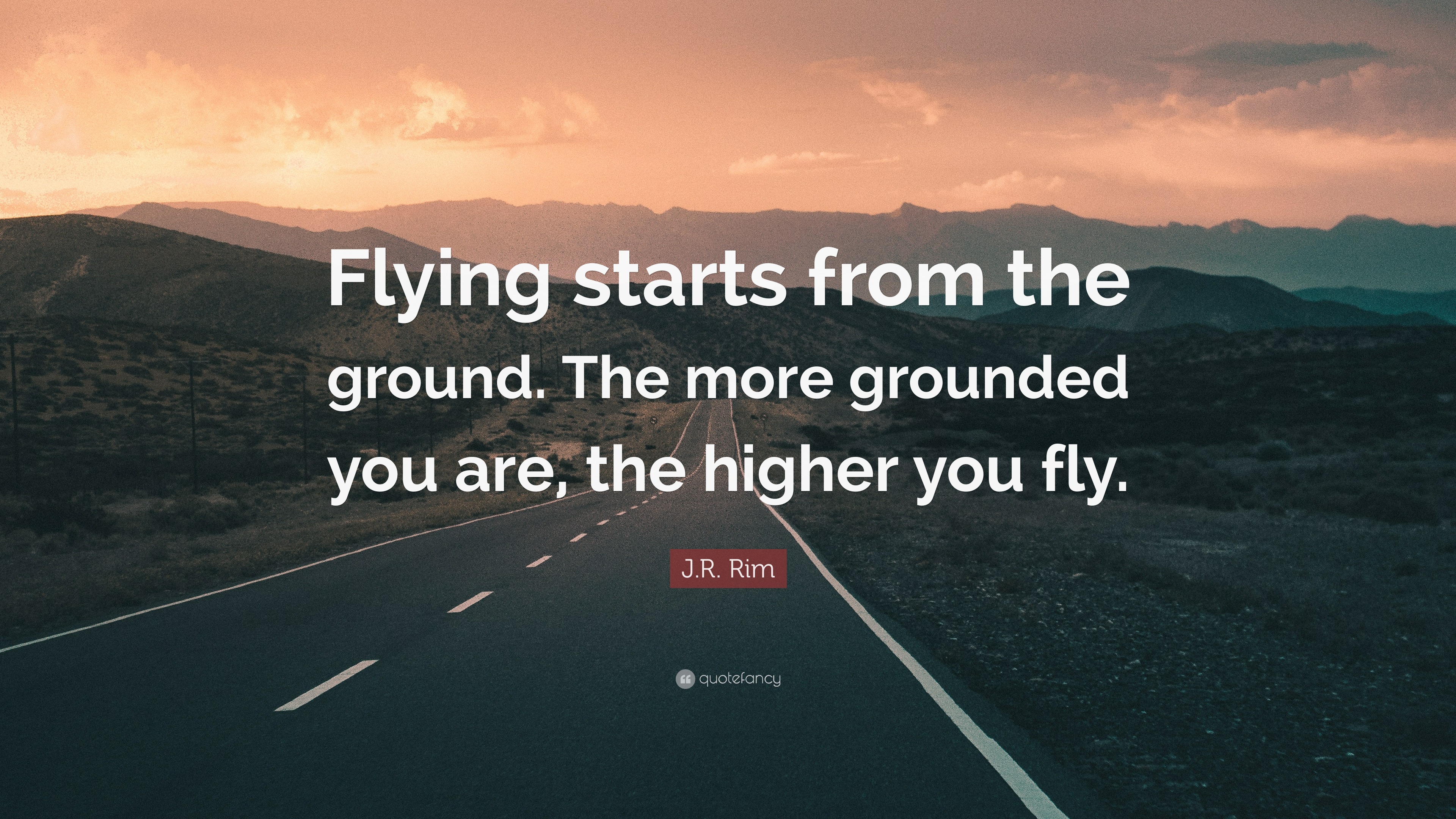 J.R. Rim Quote: “Flying starts from the ground. The more grounded you ...