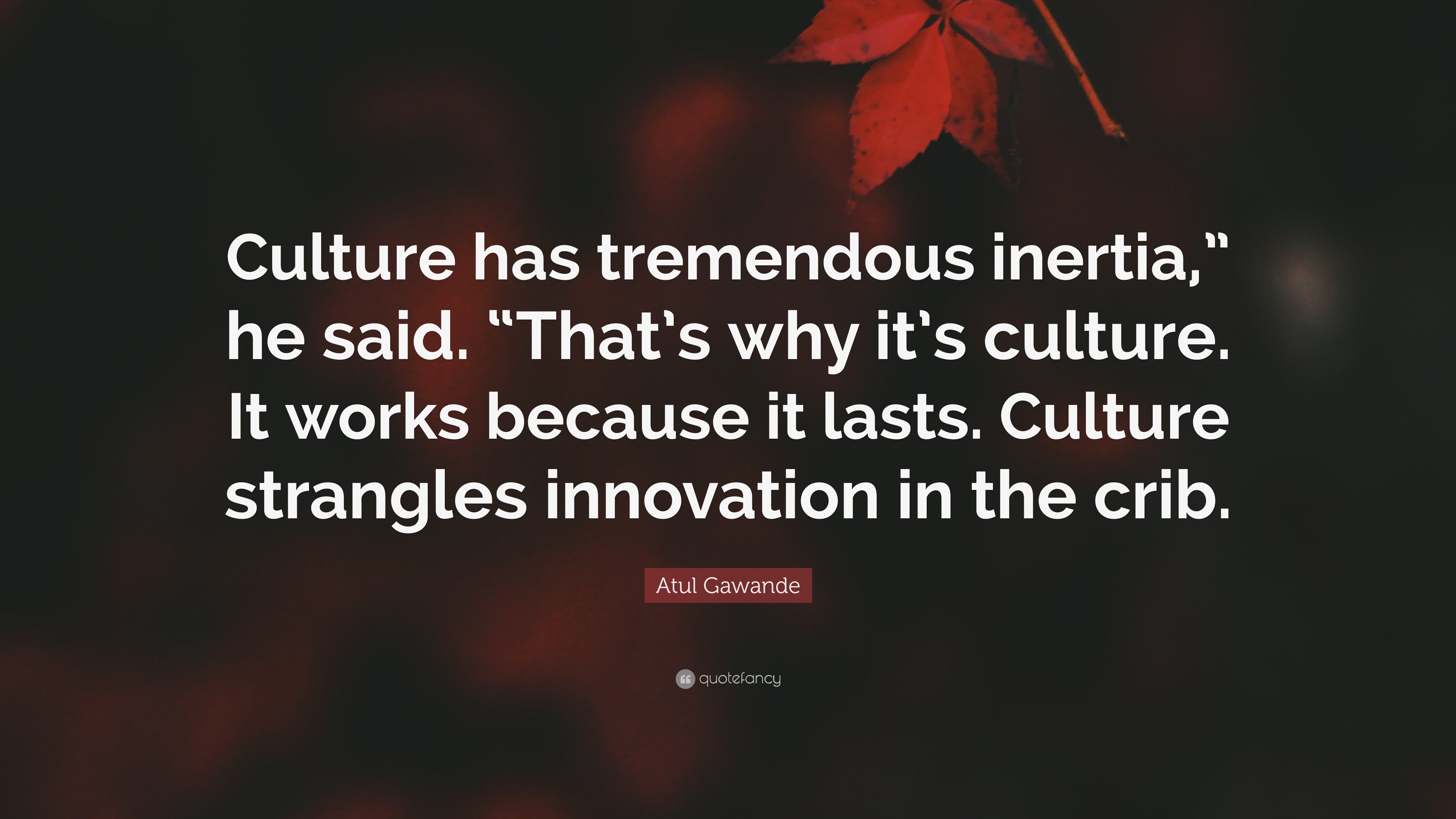 Atul Gawande Quote: “Culture has tremendous inertia,” he said. “That’s ...