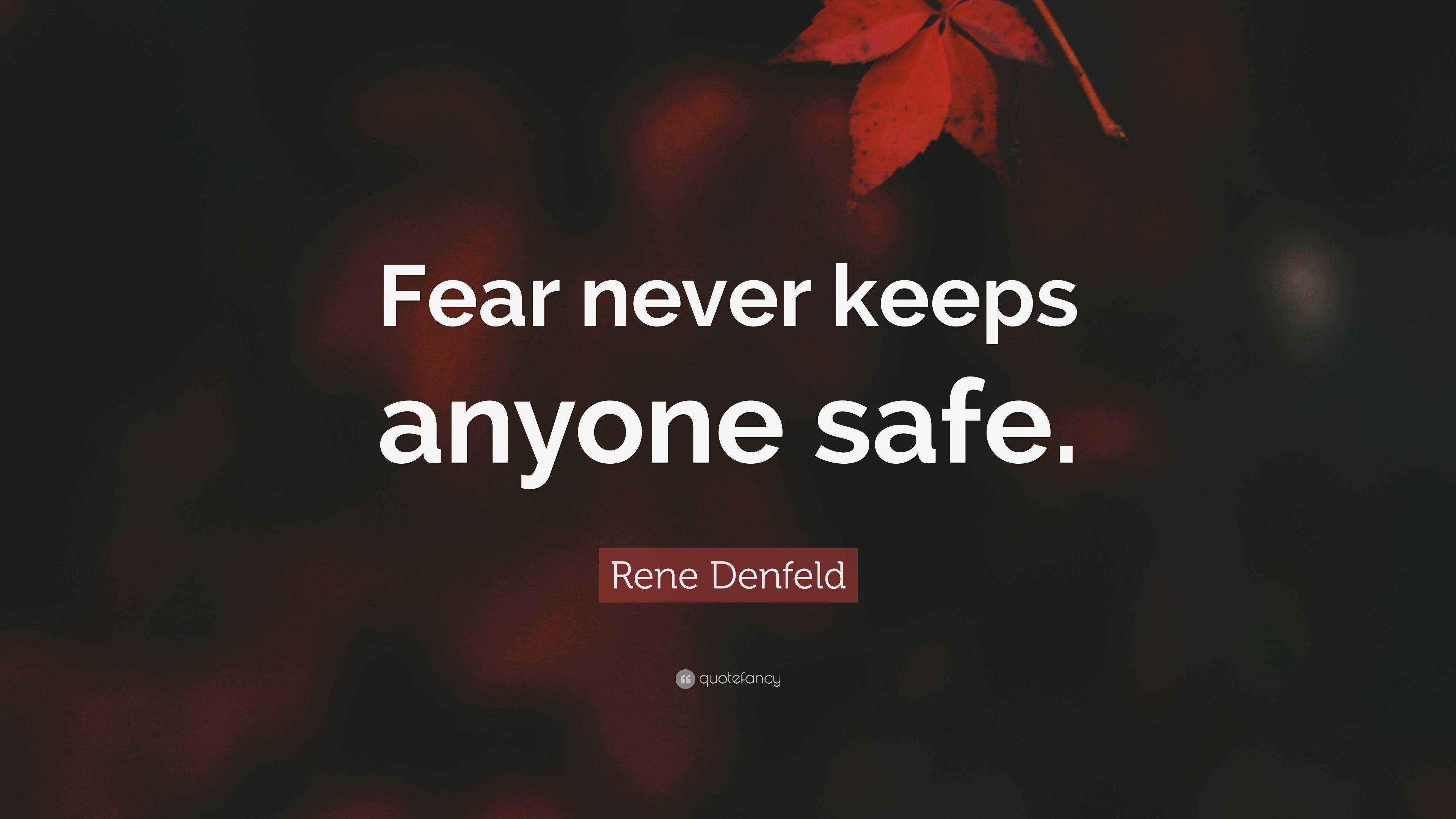 Rene Denfeld Quote: “Fear never keeps anyone safe.”