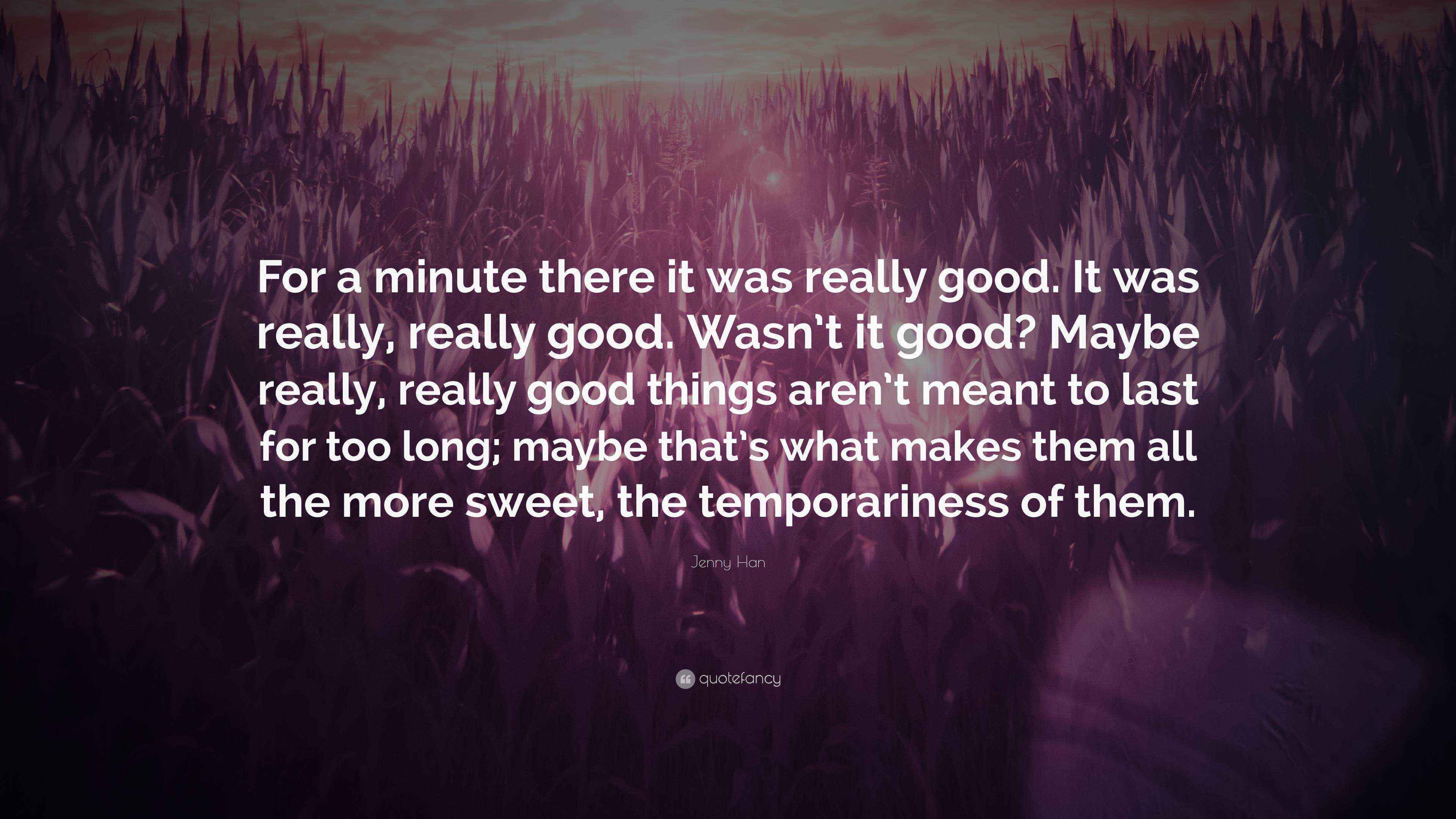 Jenny Han Quote: “For a minute there it was really good. It was really ...