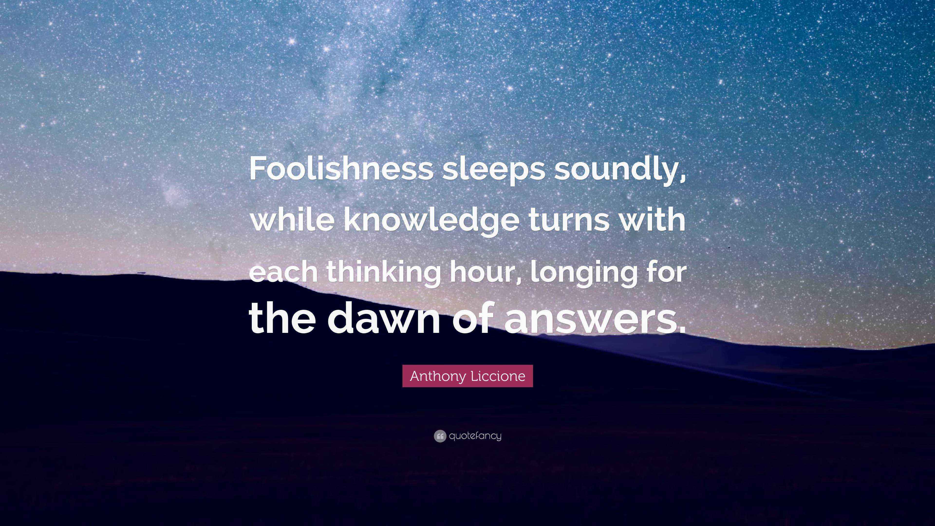 Anthony Liccione Quote: “Foolishness sleeps soundly, while knowledge ...