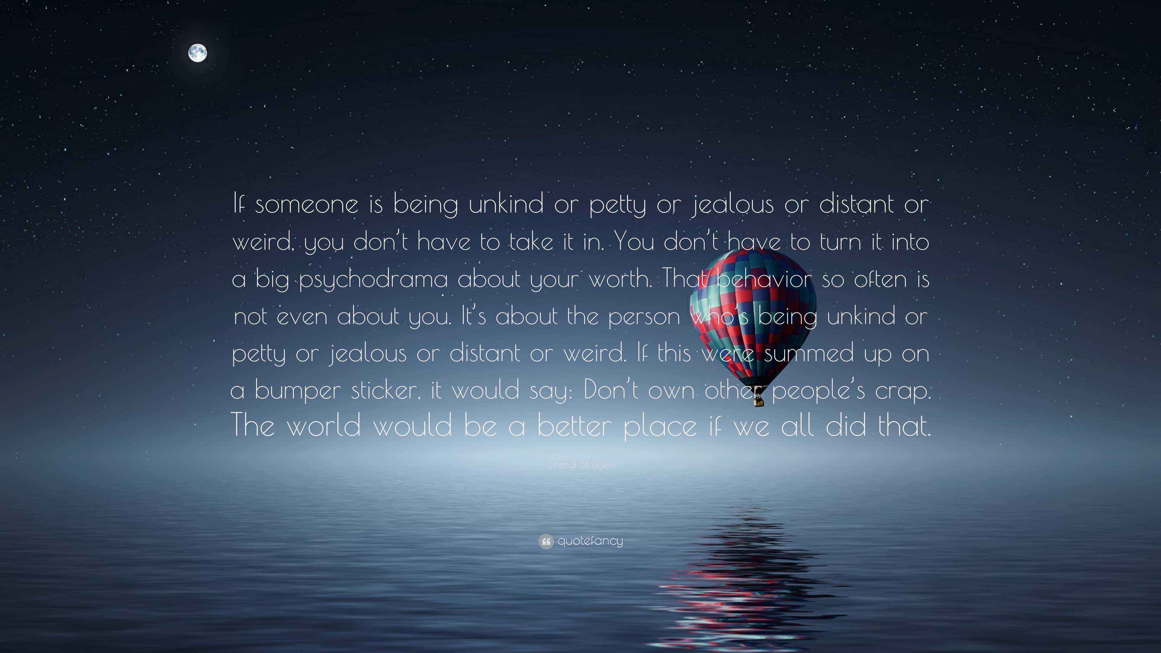 Cheryl Strayed Quote: “If someone is being unkind or petty or jealous ...
