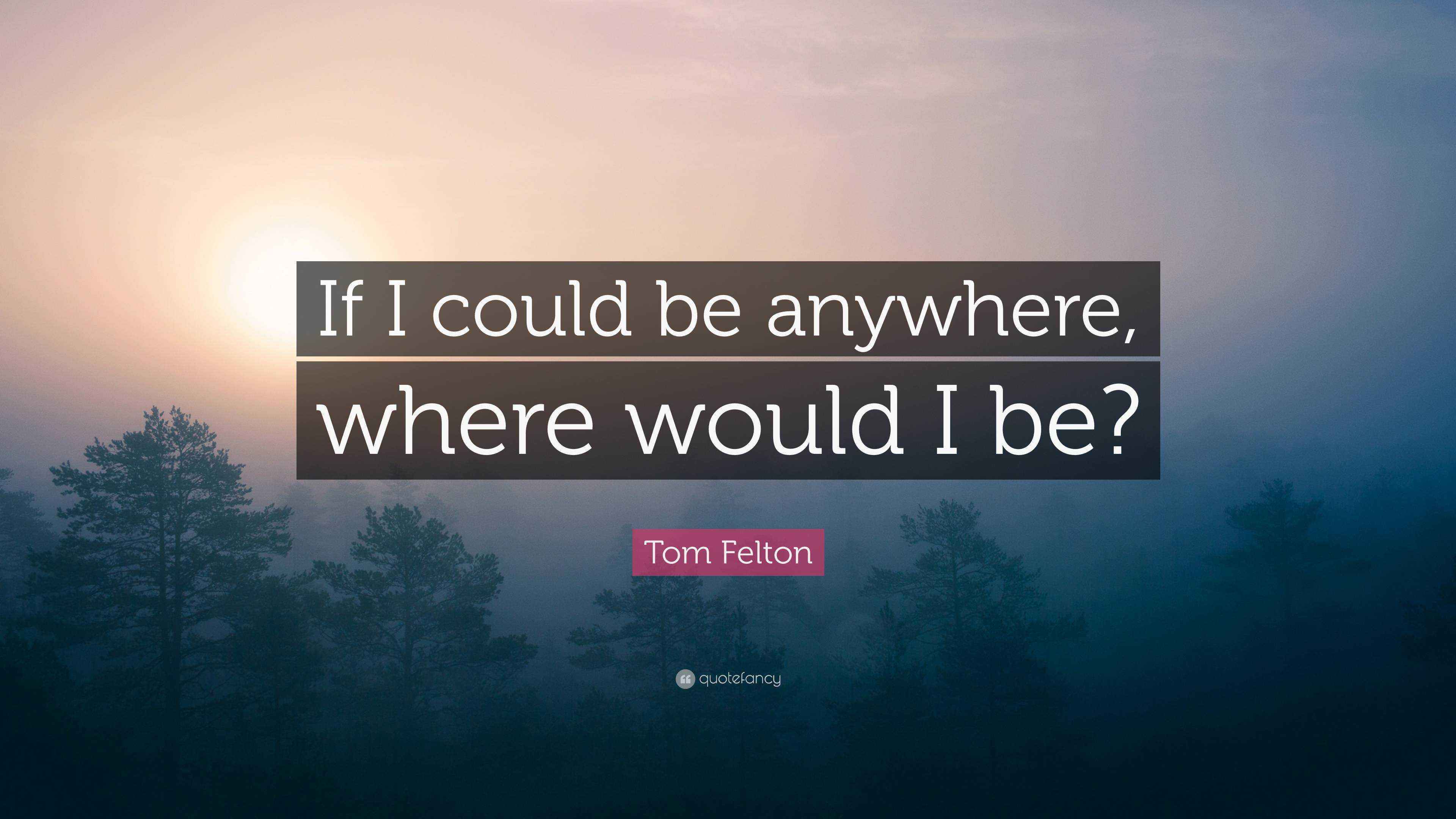 Tom Felton Quote: “If I could be anywhere, where would I be?”