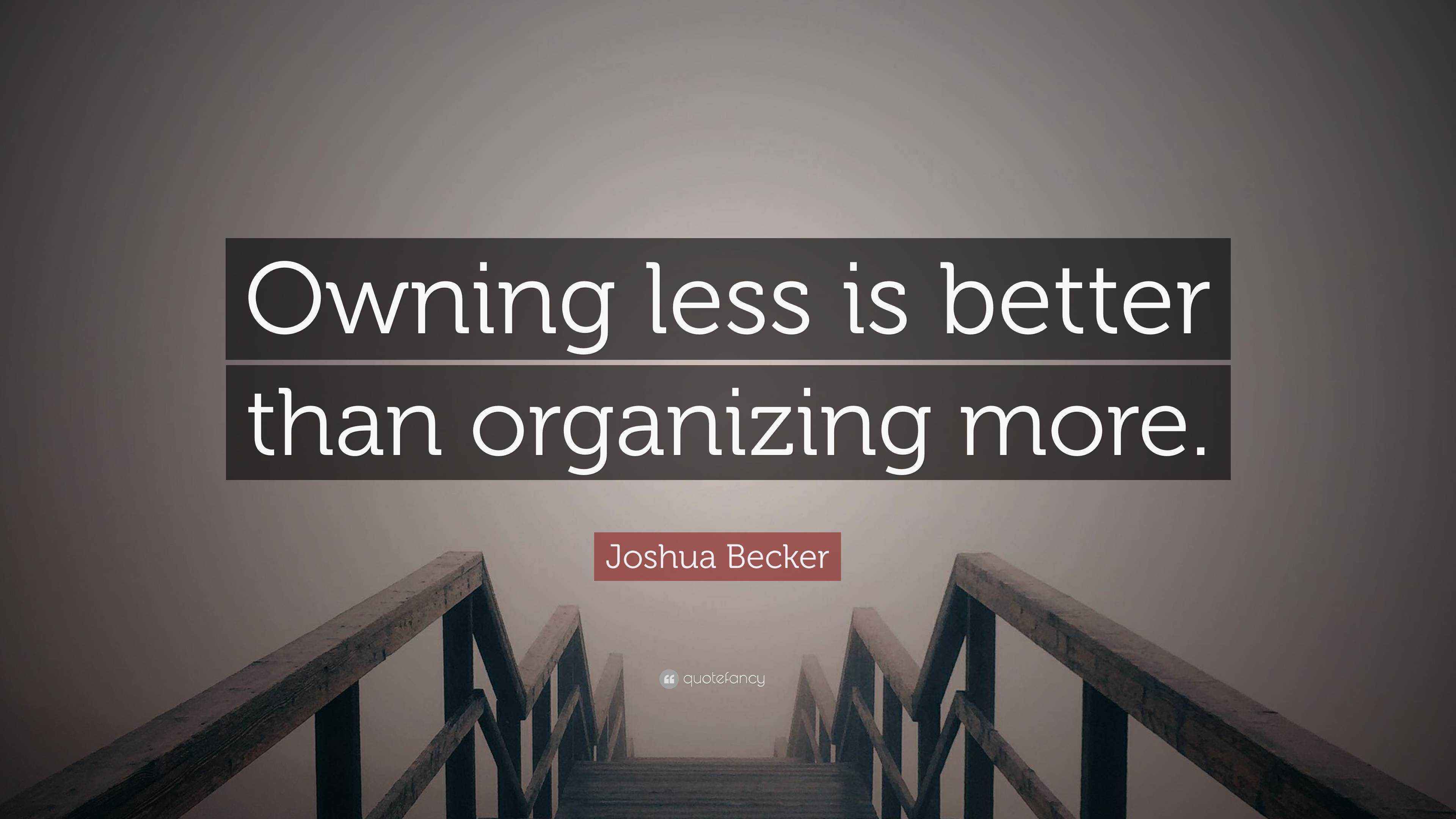 Joshua Becker Quote: “Owning less is better than organizing more.”