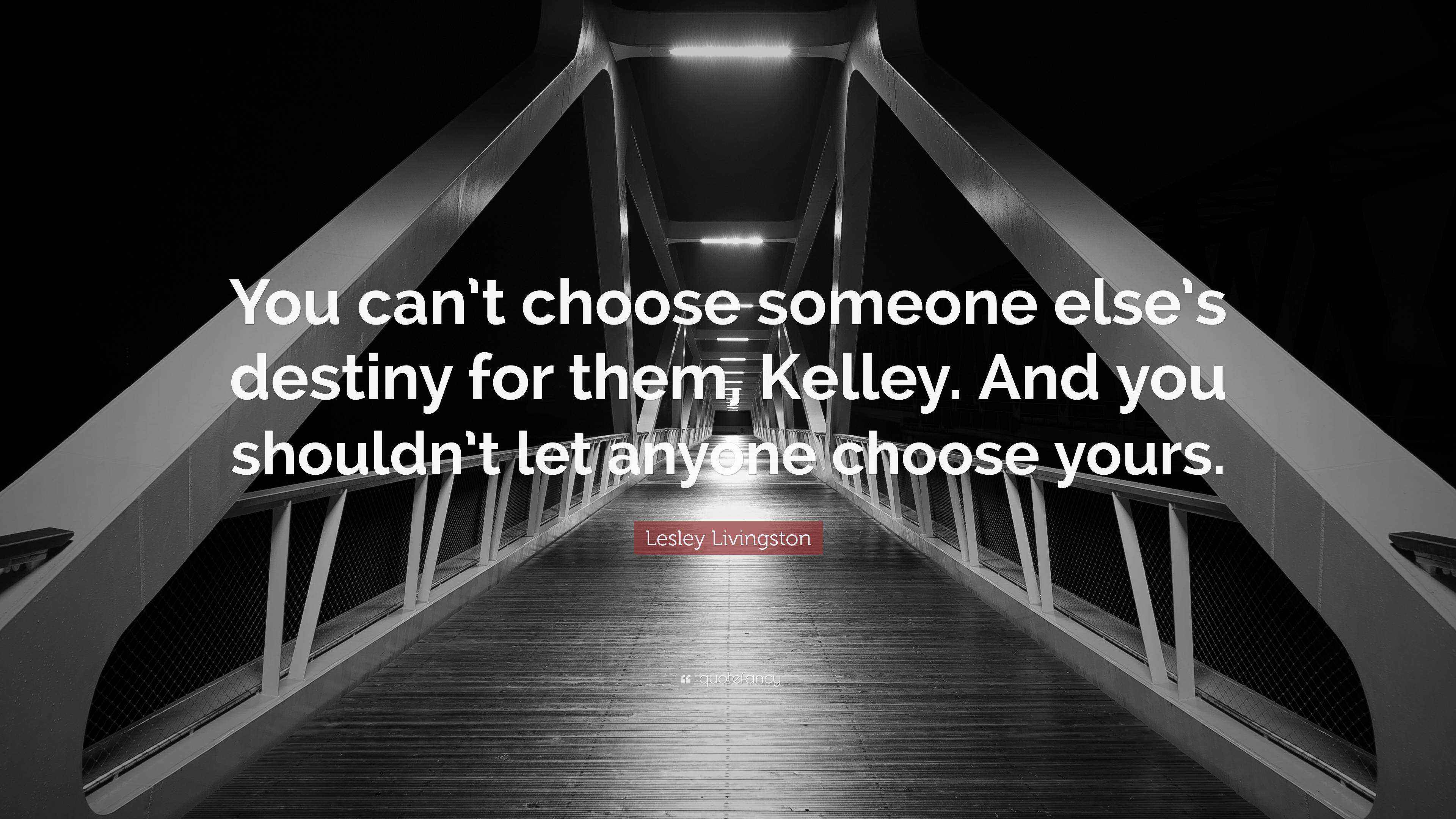 Lesley Livingston Quote: “You can’t choose someone else’s destiny for ...