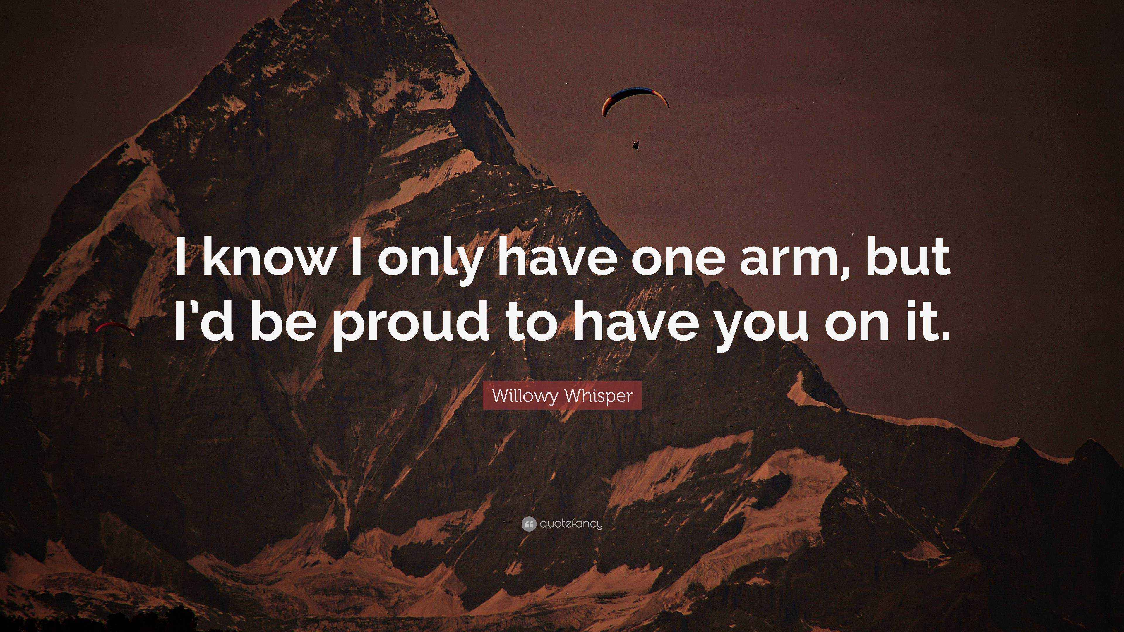 Willowy Whisper Quote: “I know I only have one arm, but I’d be proud to ...