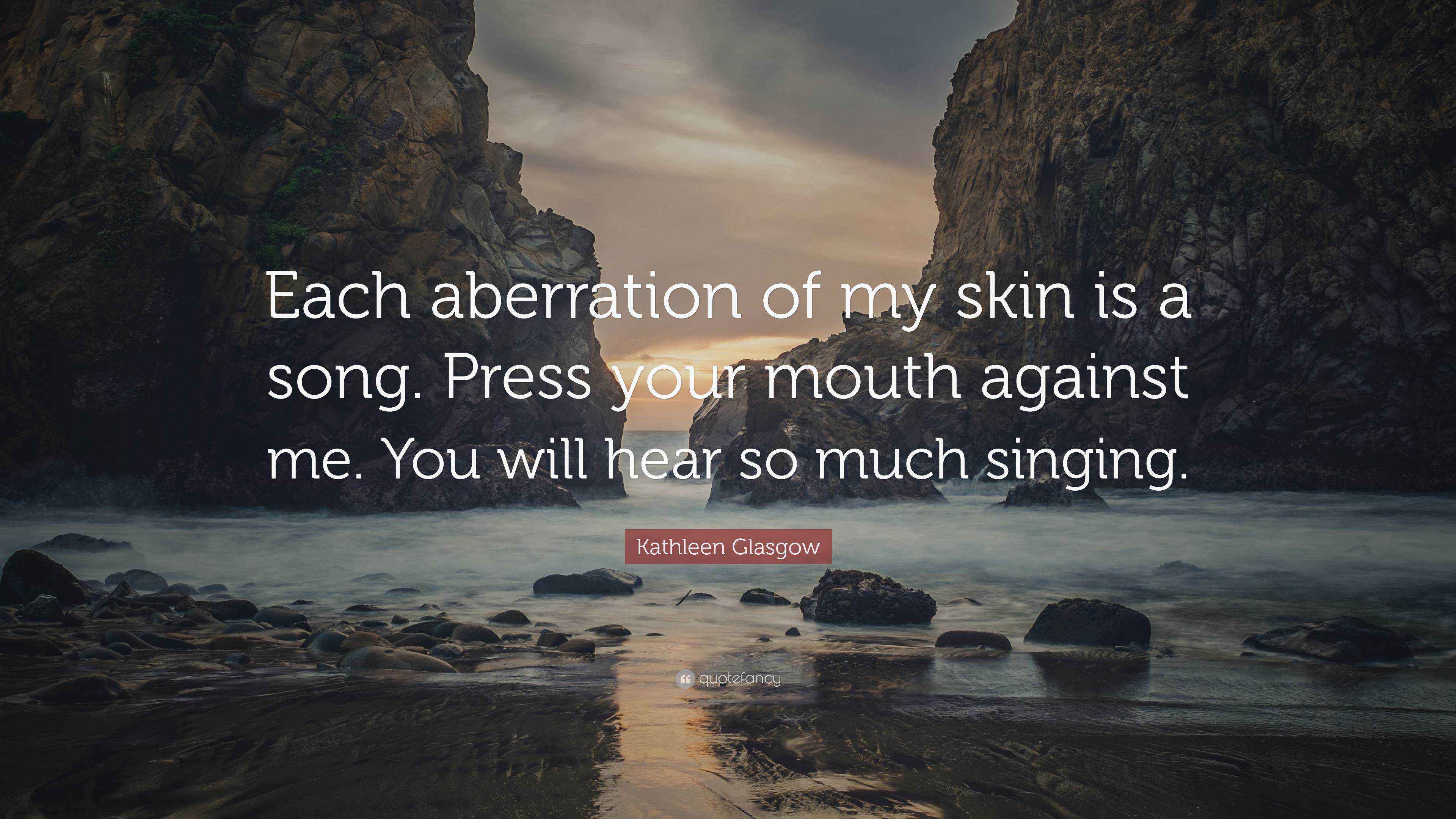Kathleen Glasgow Quote: “Each aberration of my skin is a song. Press ...