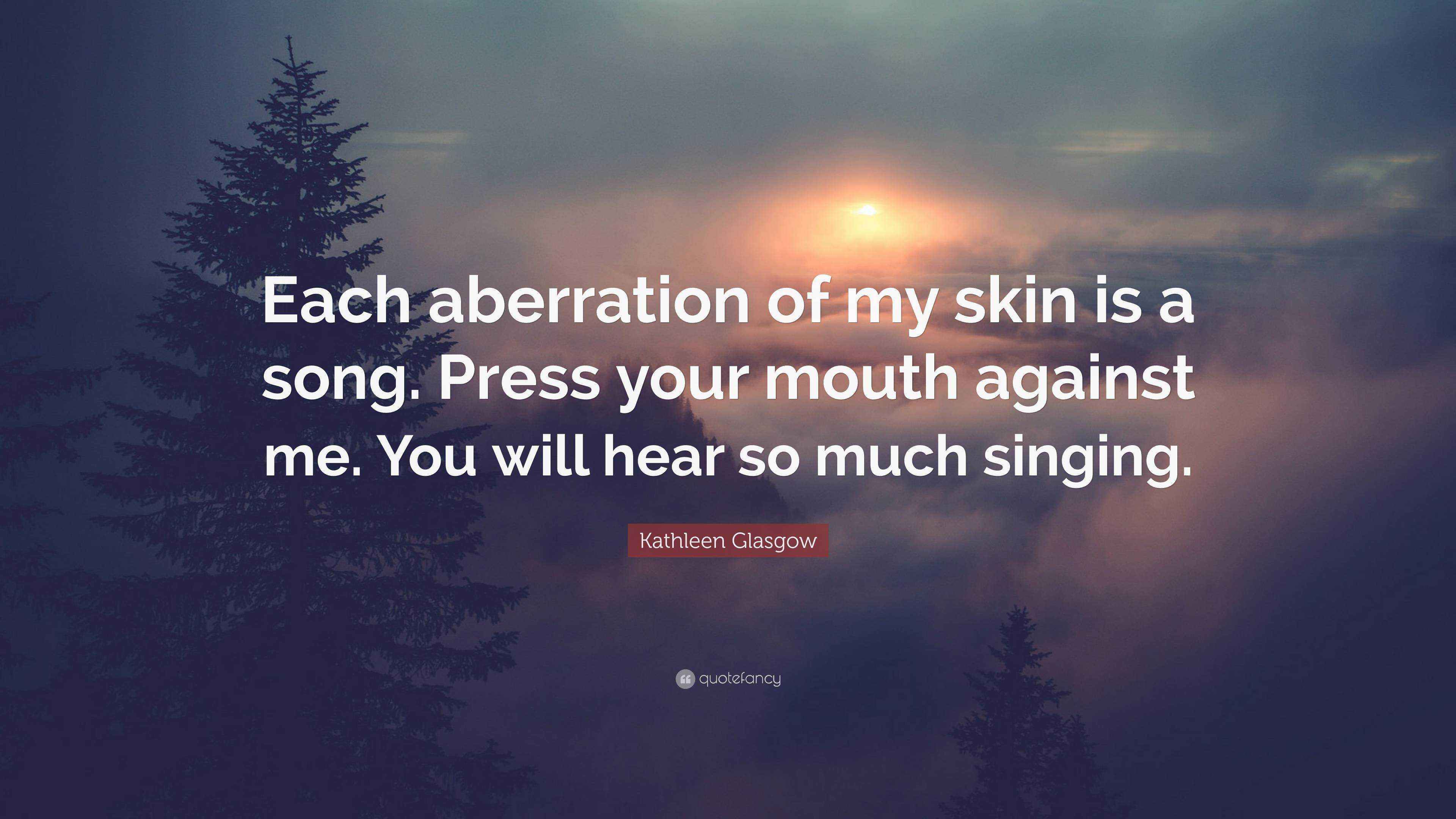 Kathleen Glasgow Quote: “Each aberration of my skin is a song. Press ...