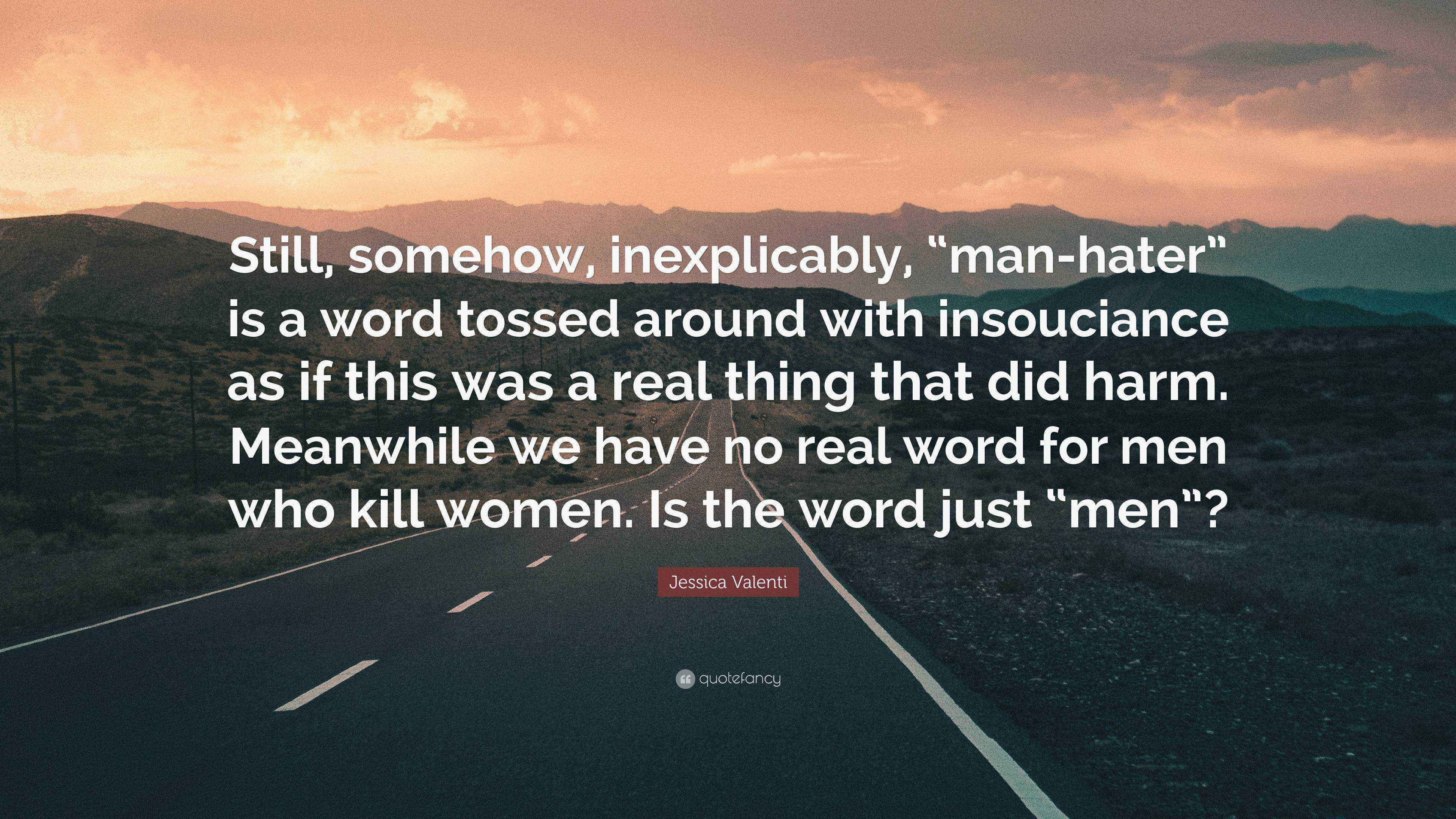 Jessica Valenti Quote: “Still, somehow, inexplicably, “man-hater” is a ...