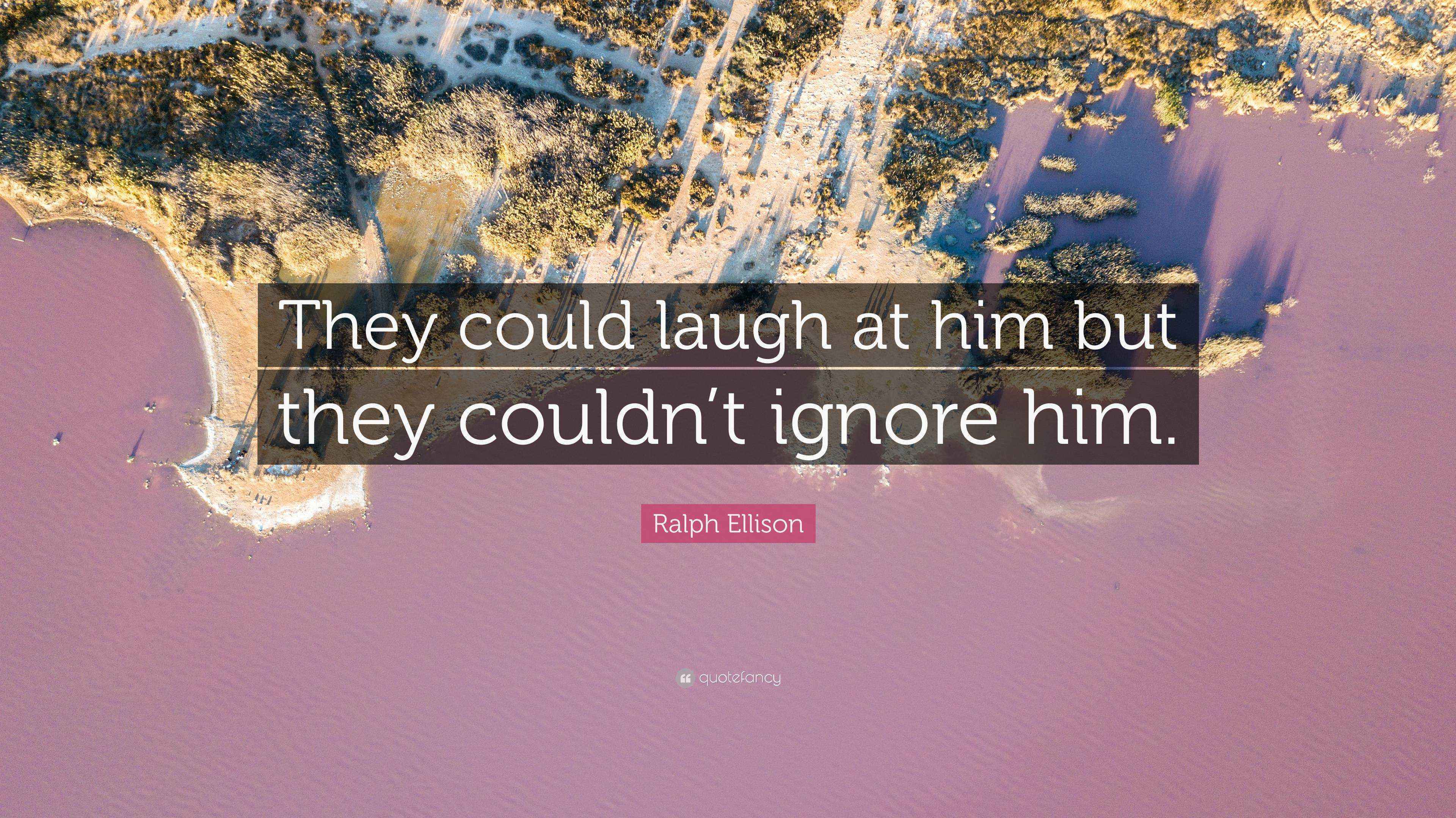 Ralph Ellison Quote: “They could laugh at him but they couldn’t ignore ...