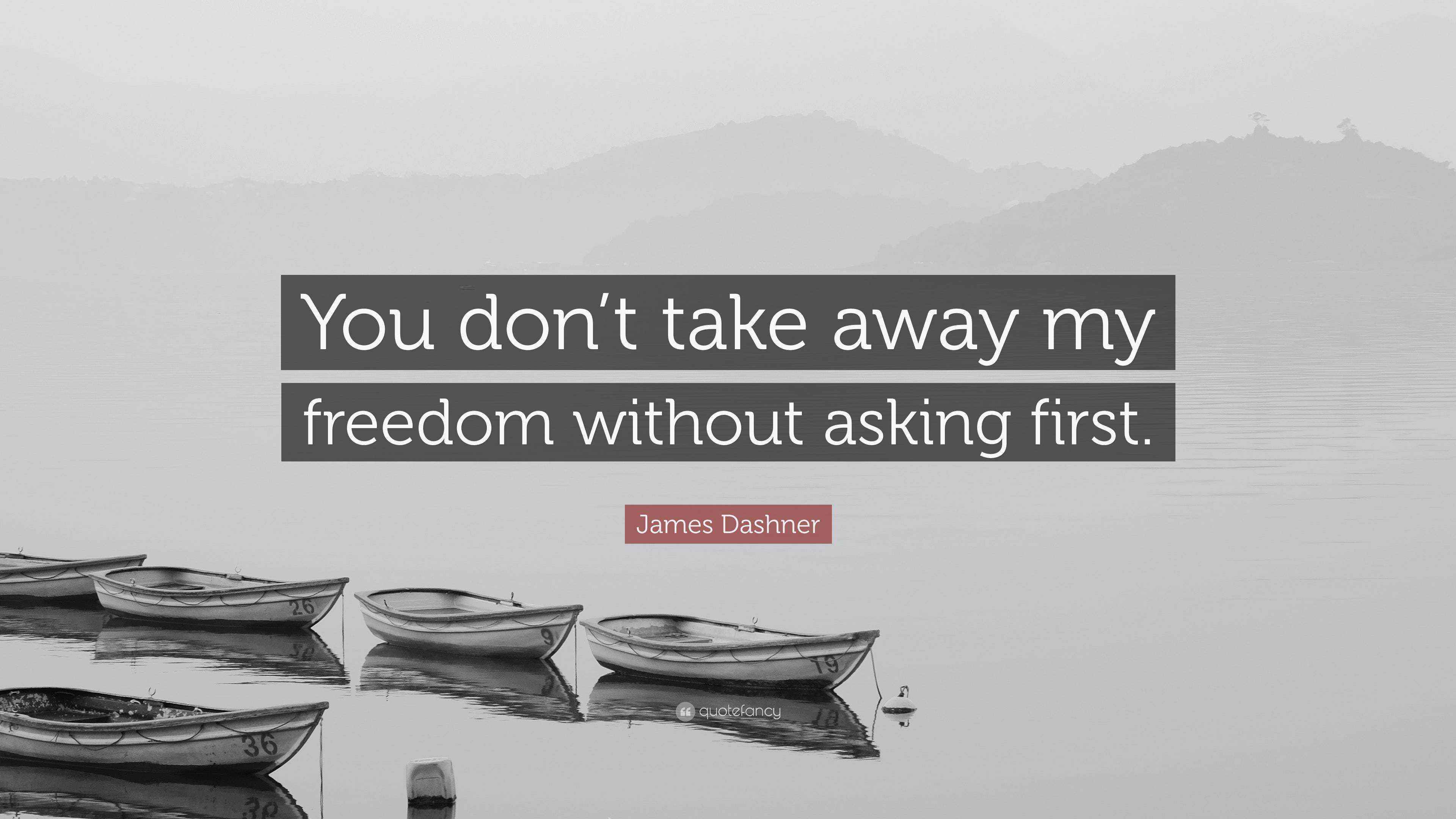 James Dashner Quote: “You don’t take away my freedom without asking first.”