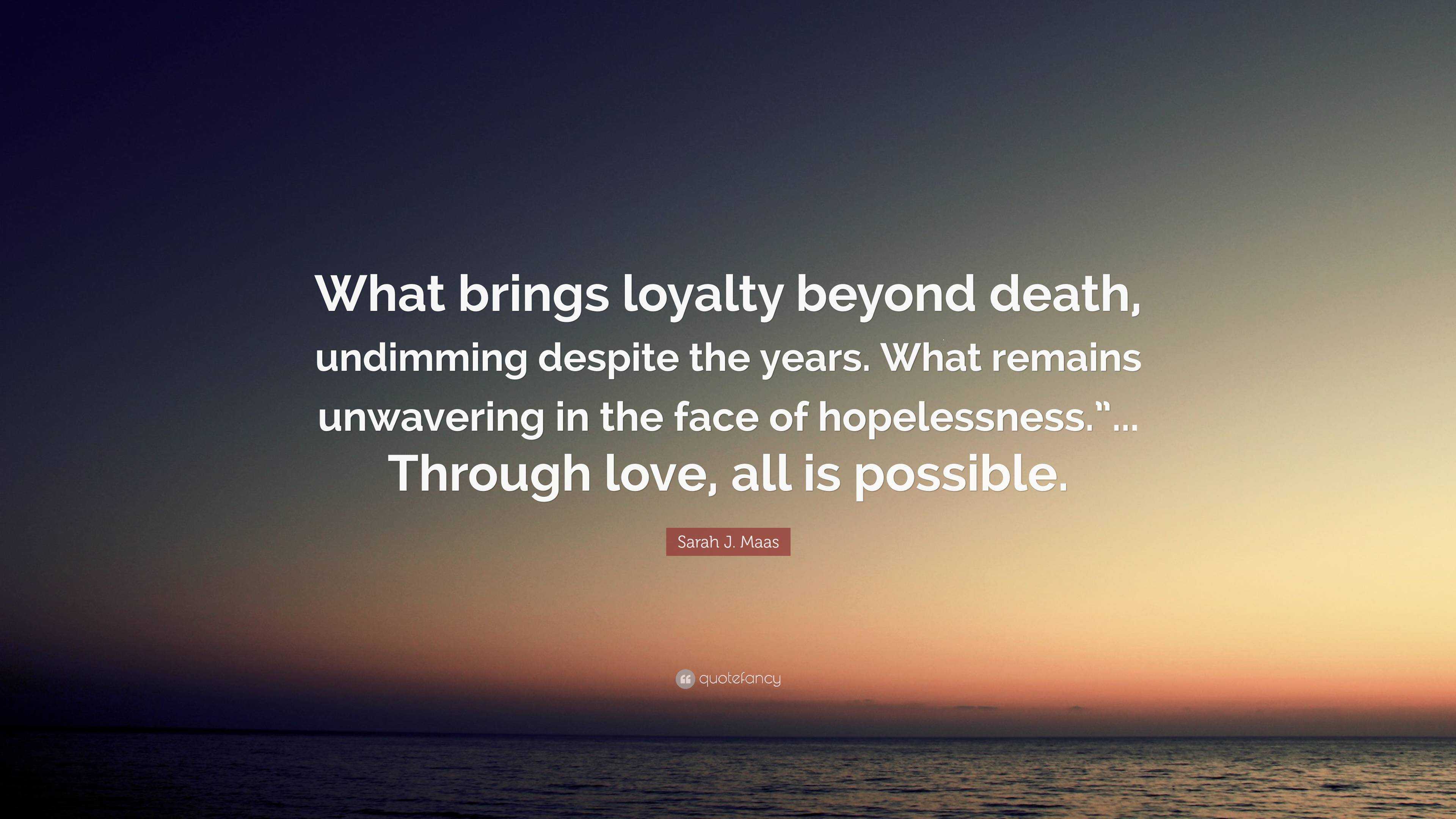 Sarah J. Maas Quote: “What brings loyalty beyond death, undimming ...