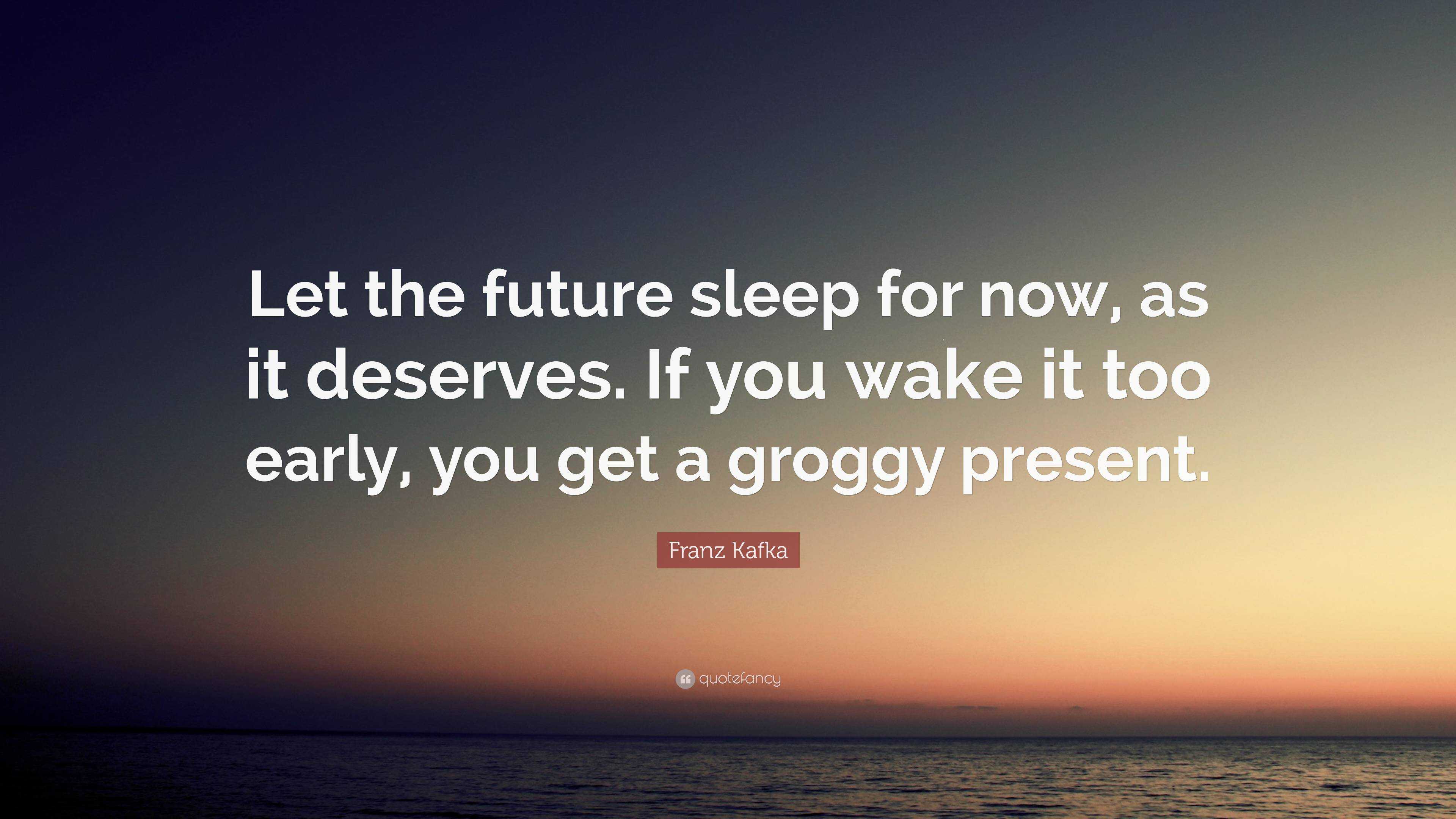Franz Kafka Quote: “Let the future sleep for now, as it deserves. If ...