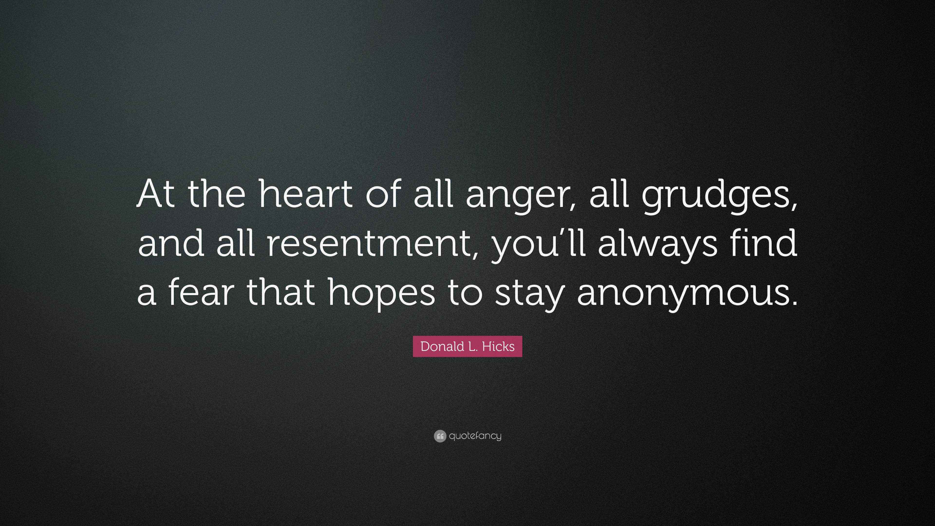 Donald L. Hicks Quote: “At the heart of all anger, all grudges, and all ...