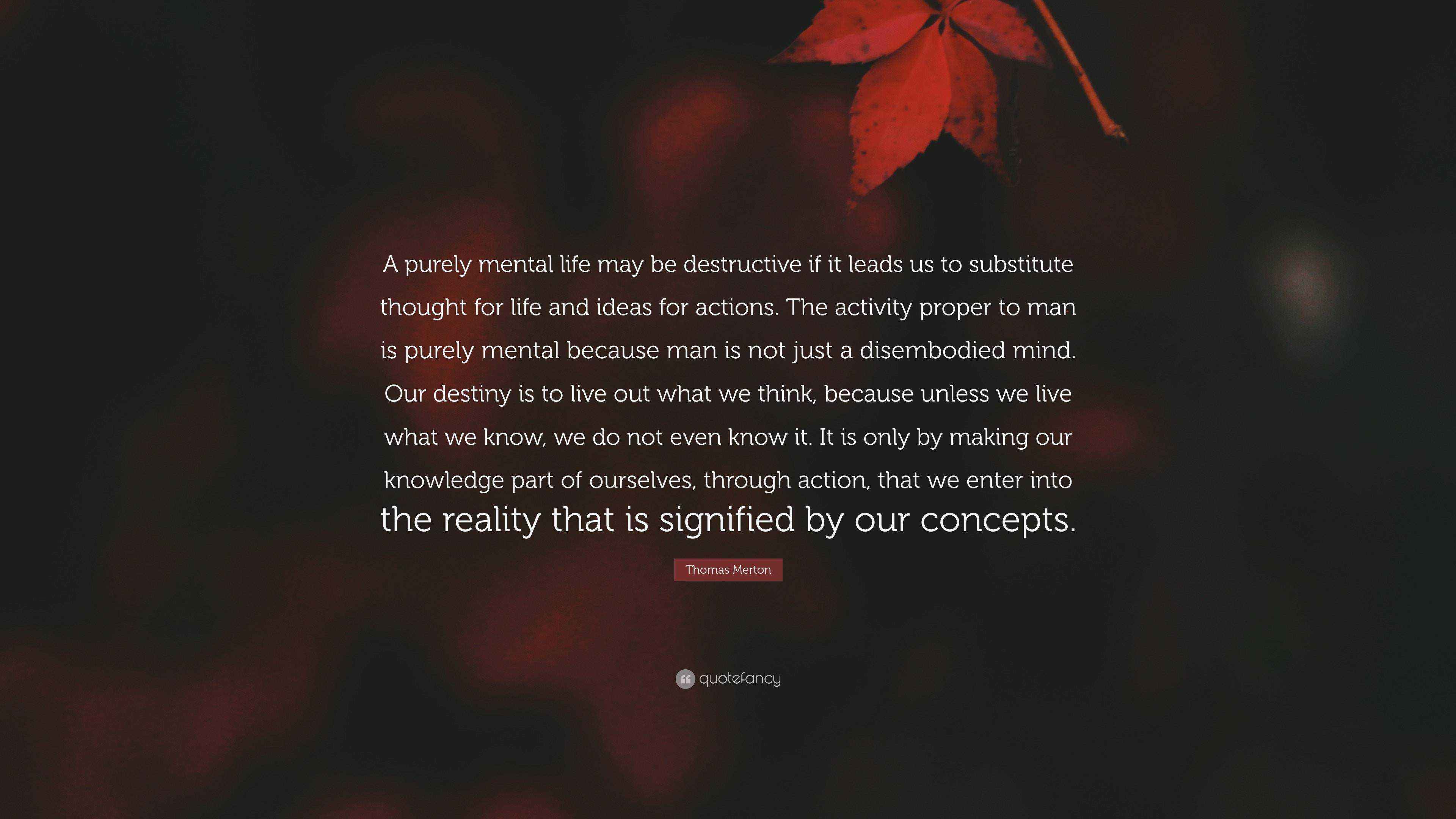 Thomas Merton Quote: “A purely mental life may be destructive if it ...