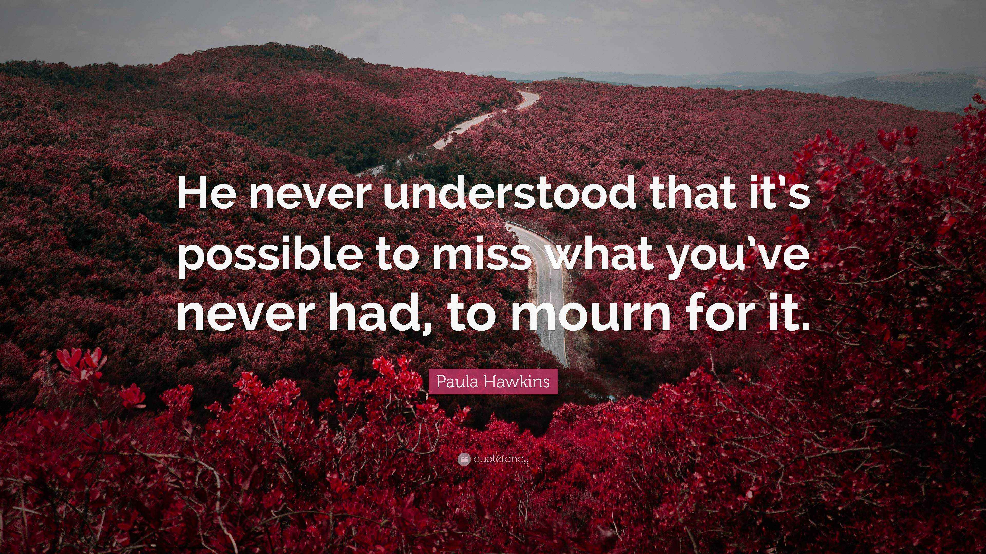 Paula Hawkins Quote: “He never understood that it’s possible to miss ...
