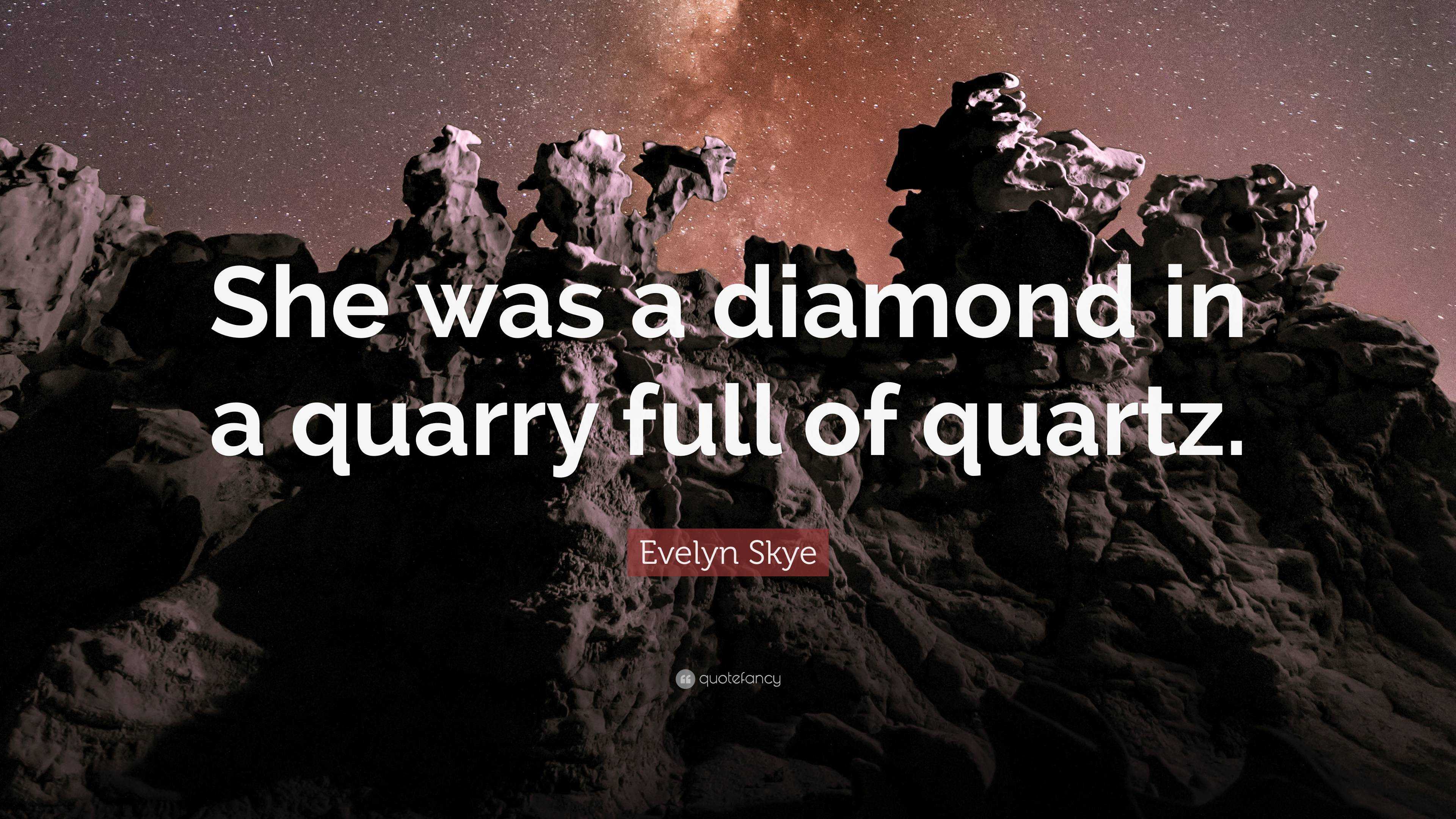 Evelyn Skye Quote: “She was a diamond in a quarry full of quartz.”