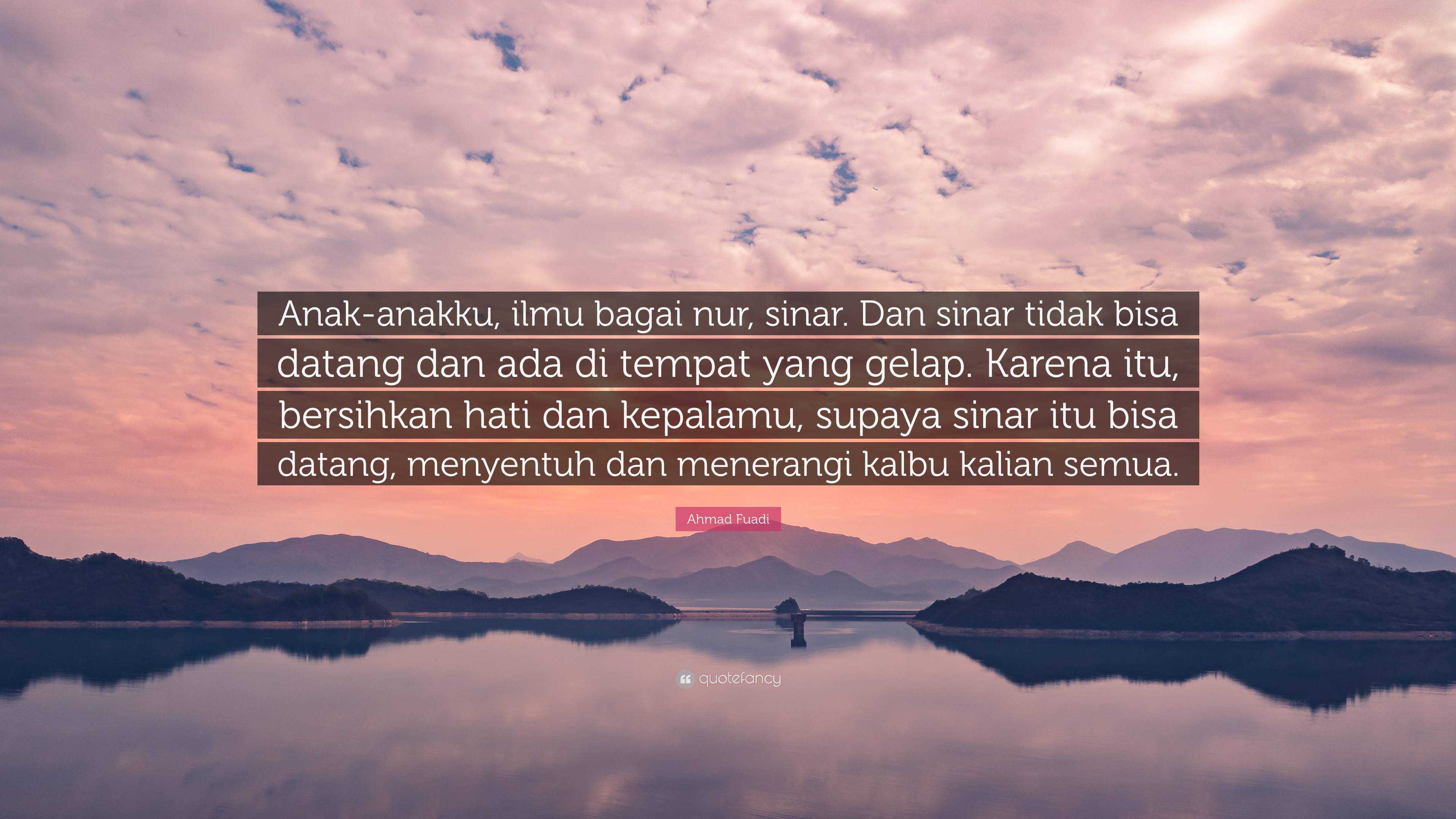 Ahmad Fuadi Quote: “Anak-anakku, ilmu bagai nur, sinar. Dan sinar tidak ...