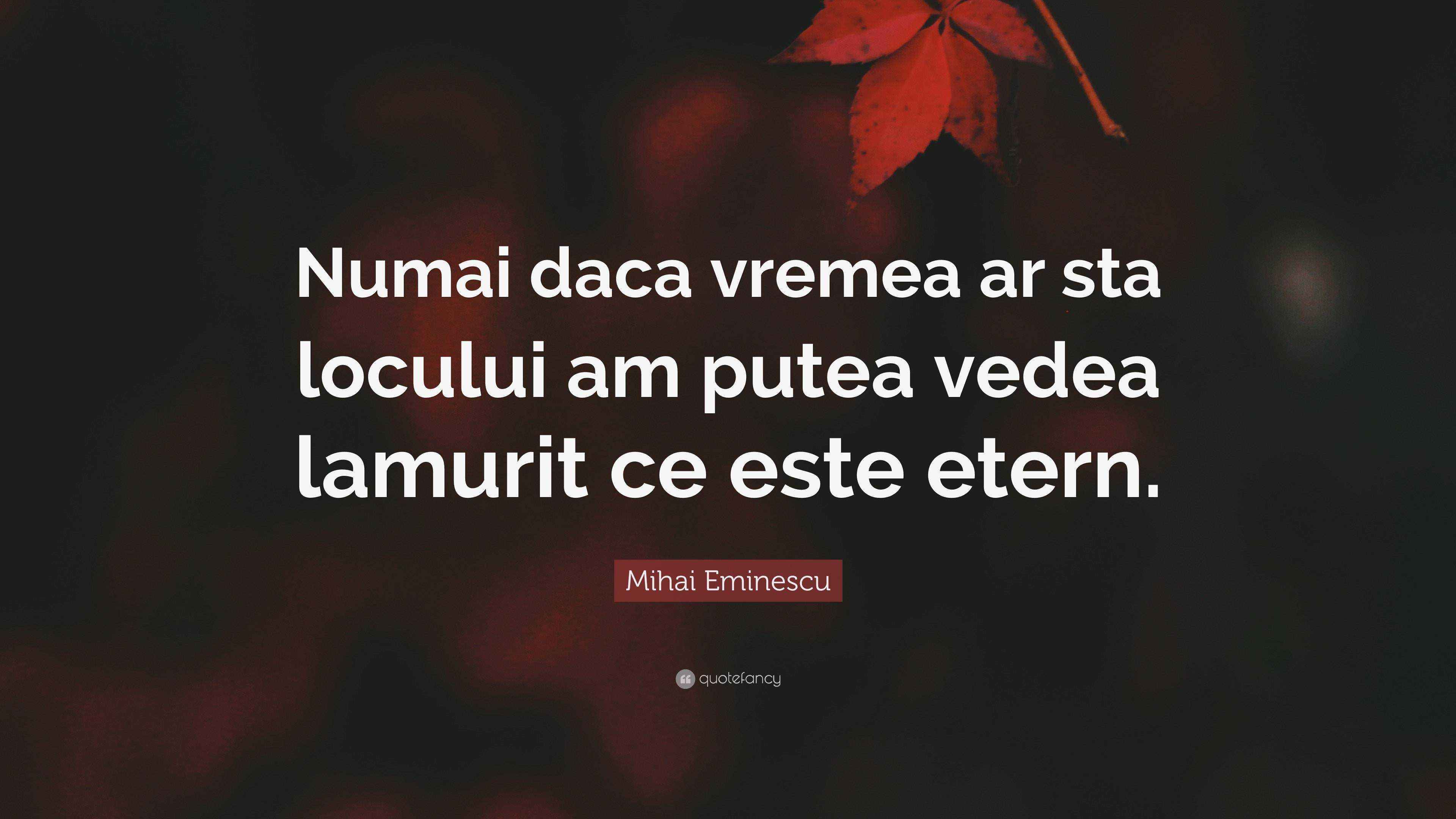 Mihai Eminescu Quote: “Numai daca vremea ar sta locului am putea vedea ...