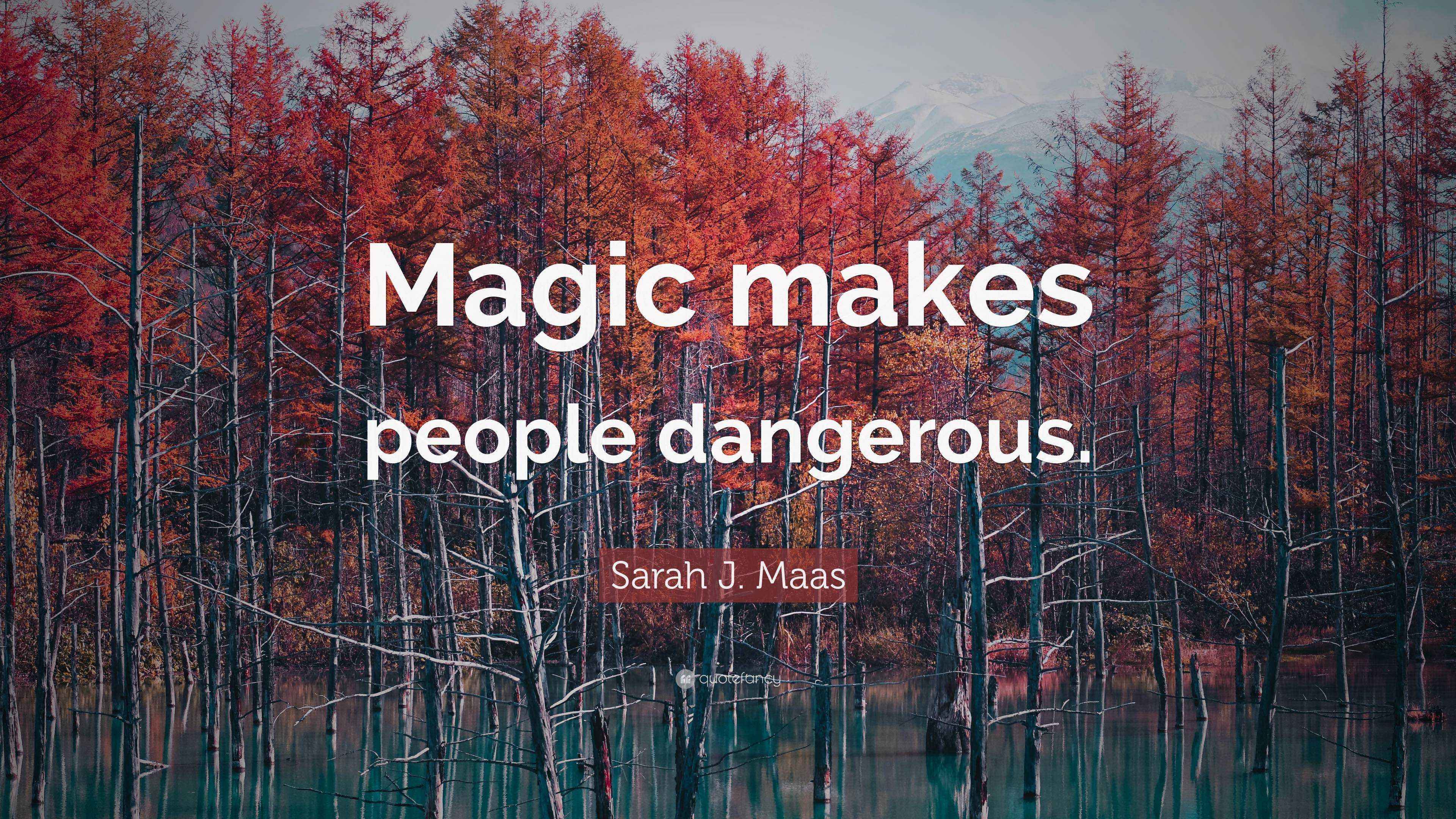 Sarah J. Maas Quote: “Magic makes people dangerous.”