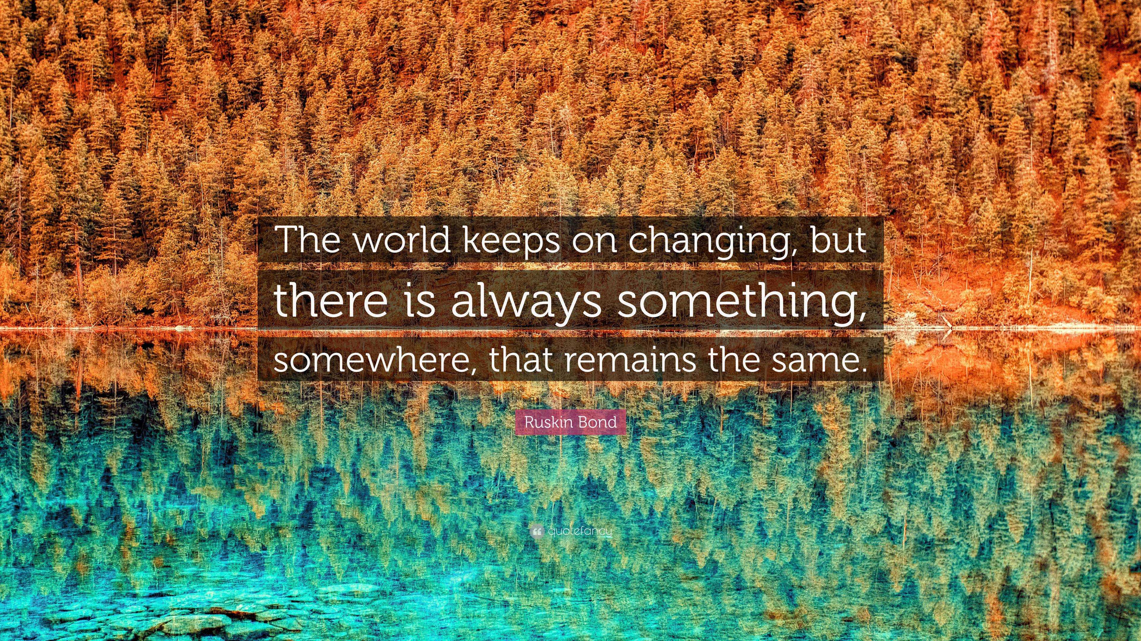 Ruskin Bond Quote: “The world keeps on changing, but there is always something, somewhere, that ...