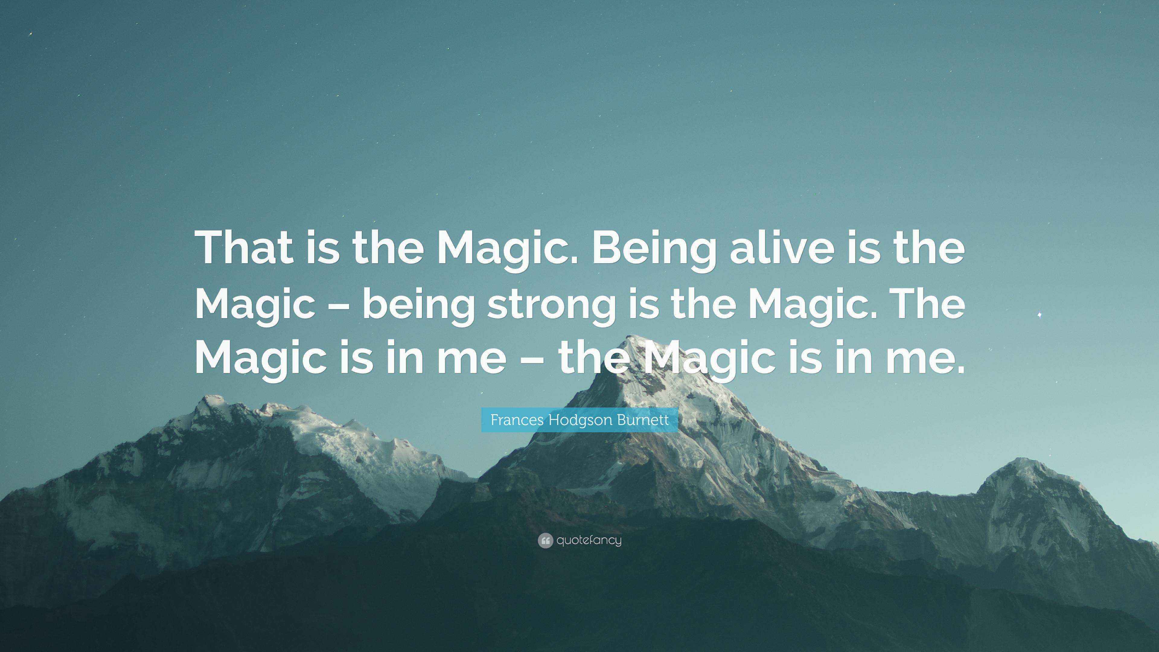 Frances Hodgson Burnett Quote: “That is the Magic. Being alive is the ...