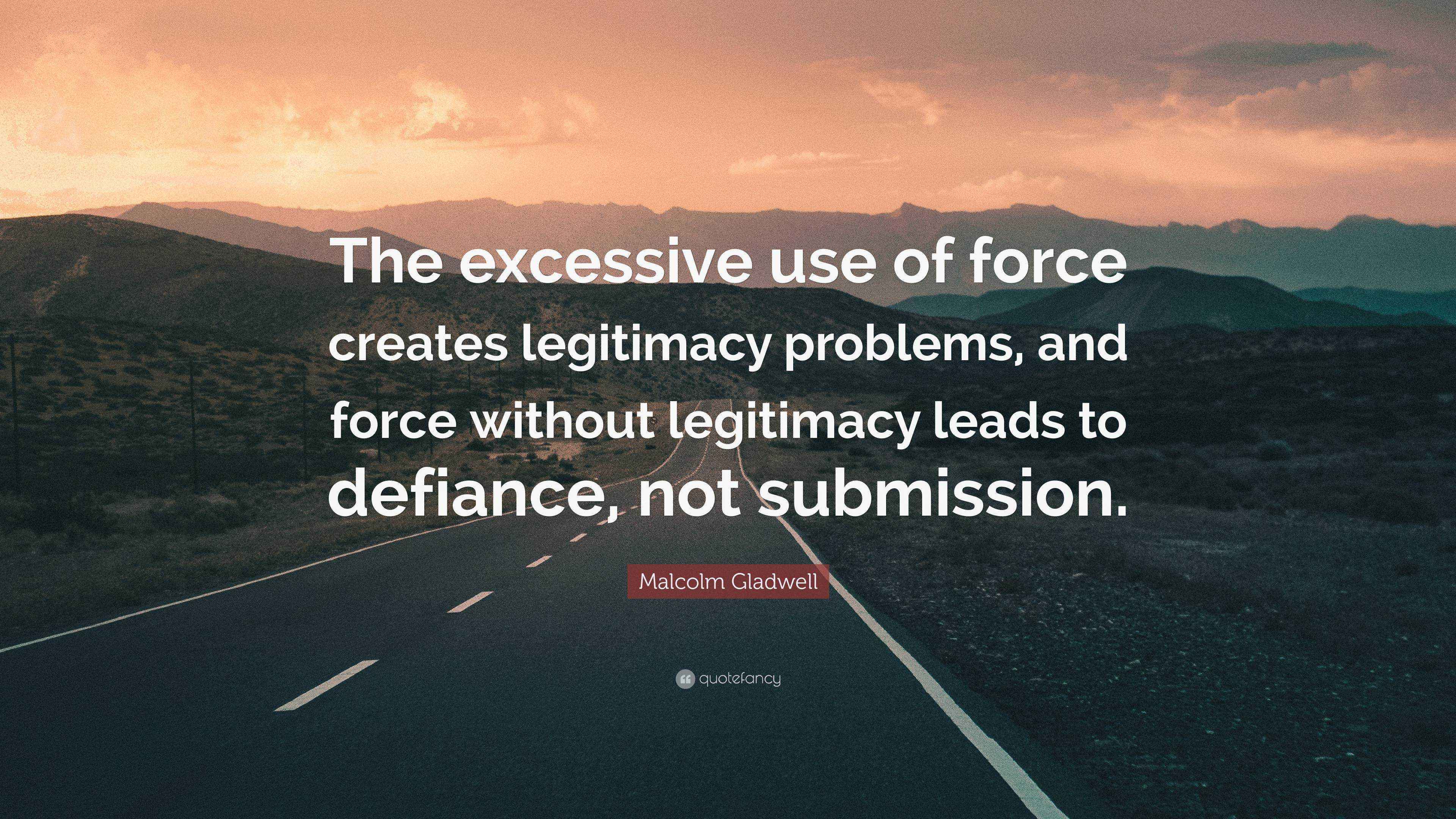 Malcolm Gladwell Quote: “The excessive use of force creates legitimacy ...
