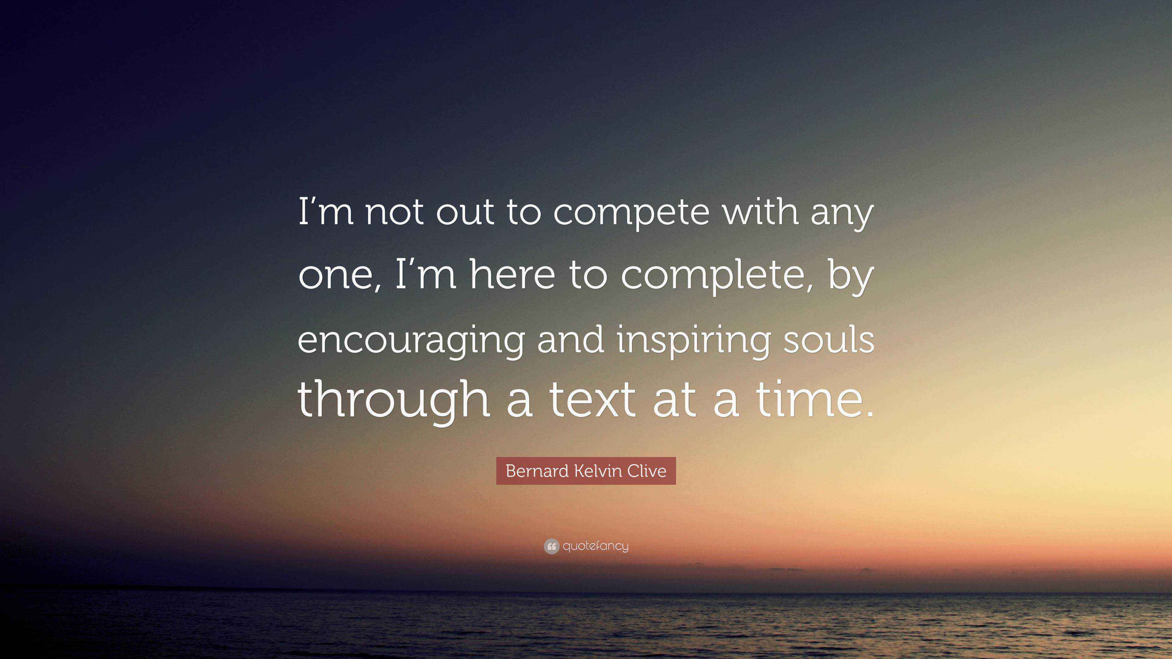 Bernard Kelvin Clive Quote: “I’m not out to compete with any one, I’m ...