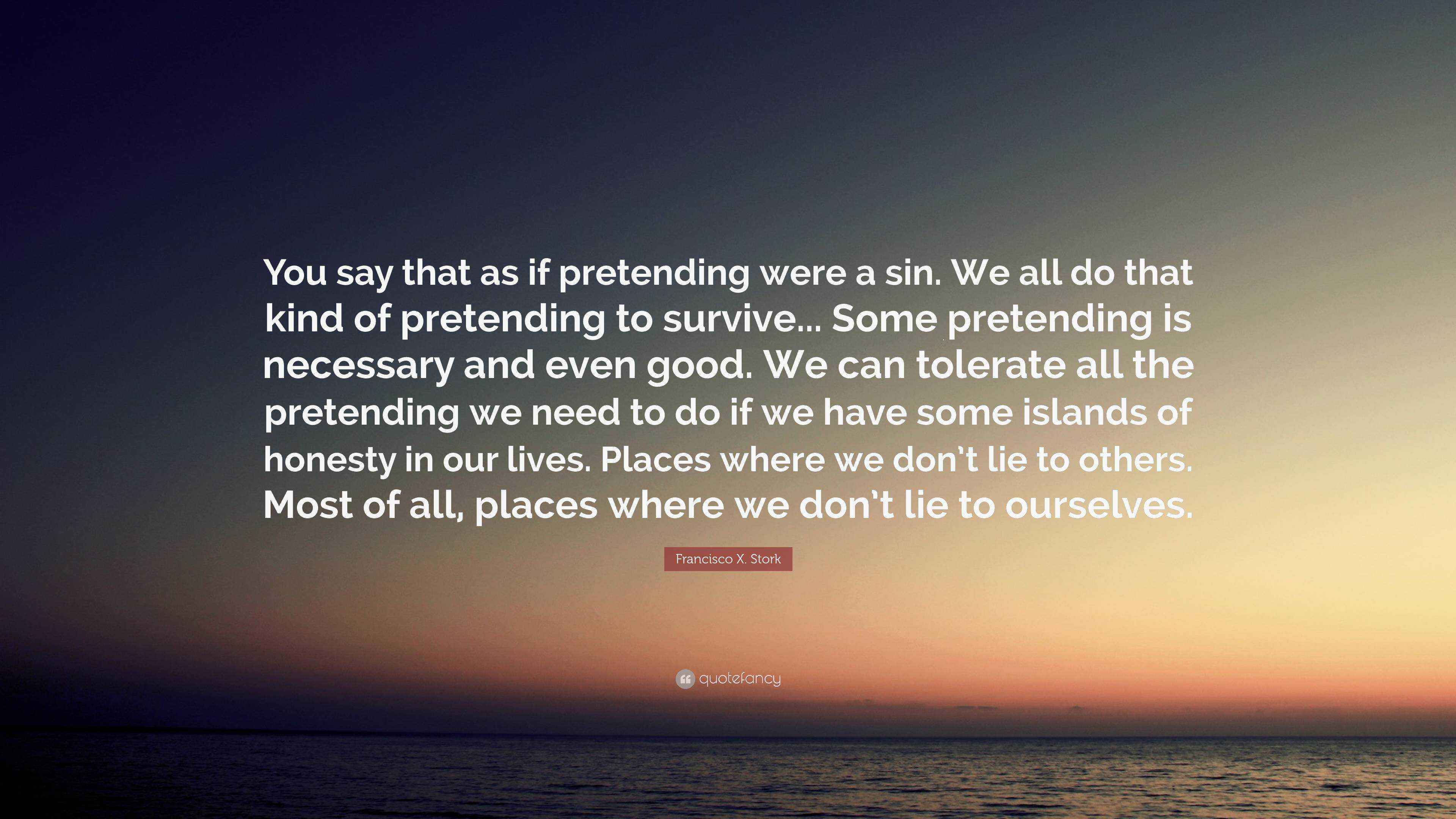 Francisco X. Stork Quote: “You say that as if pretending were a sin. We ...