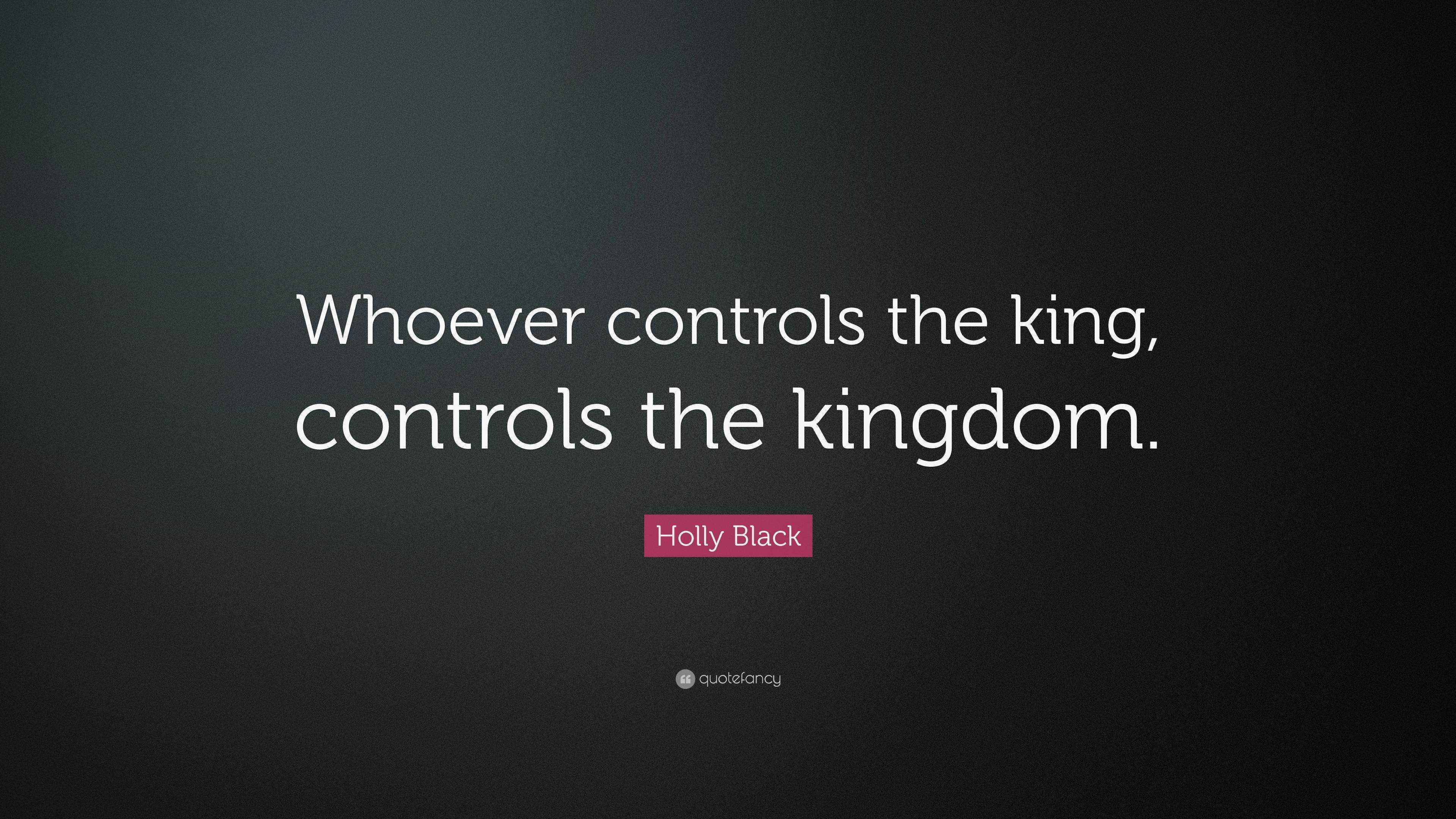 Holly Black Quote: “Whoever controls the king, controls the kingdom.”