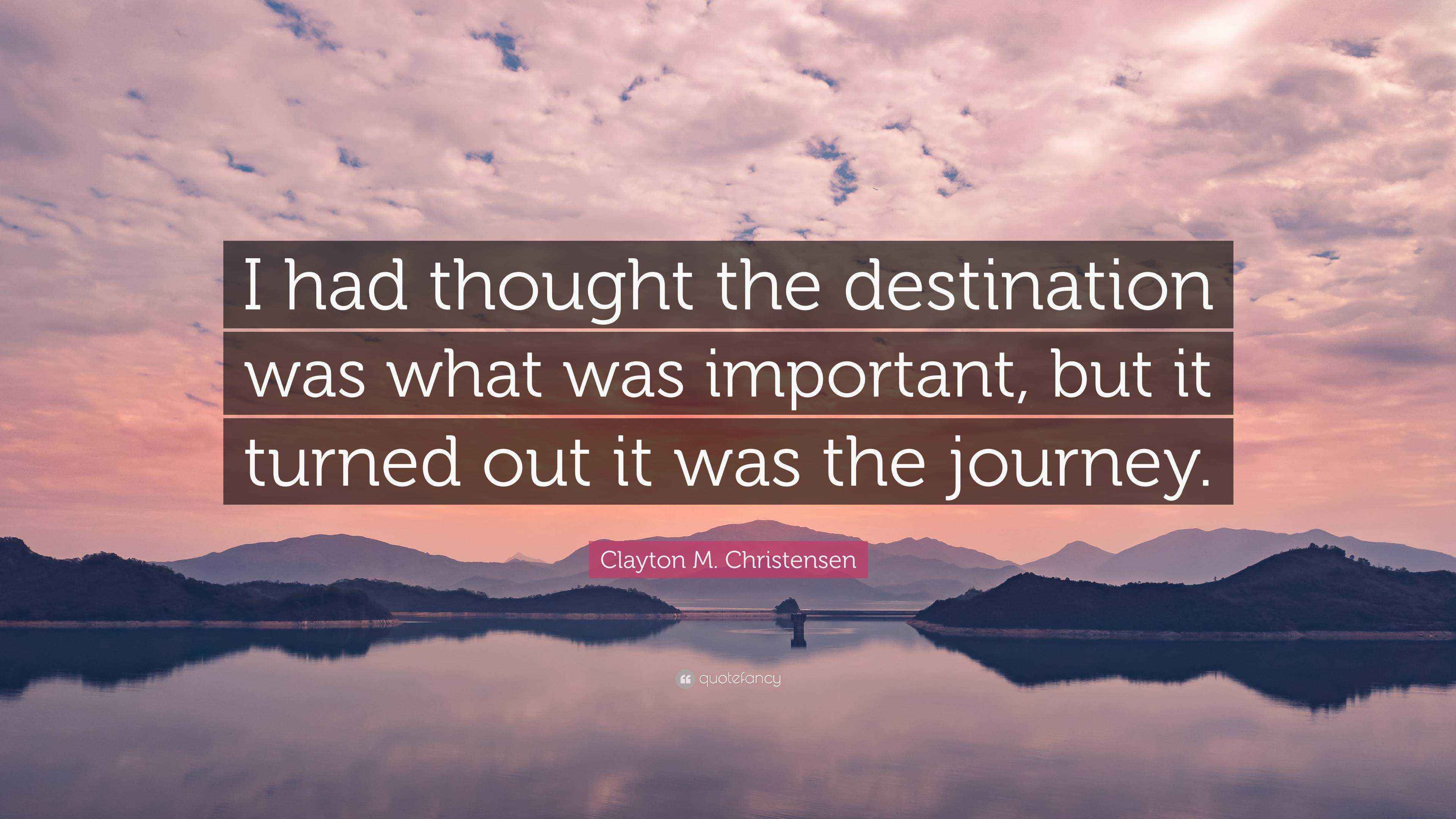 Clayton M. Christensen Quote: “I had thought the destination was what ...