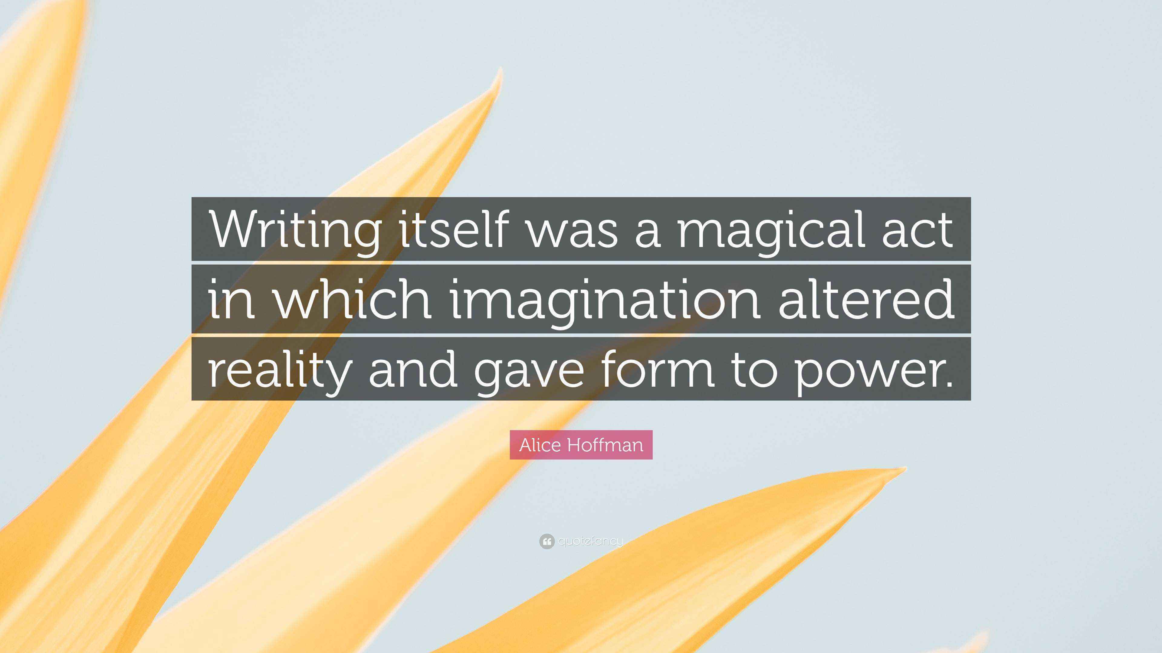 Alice Hoffman Quote: “Writing itself was a magical act in which ...