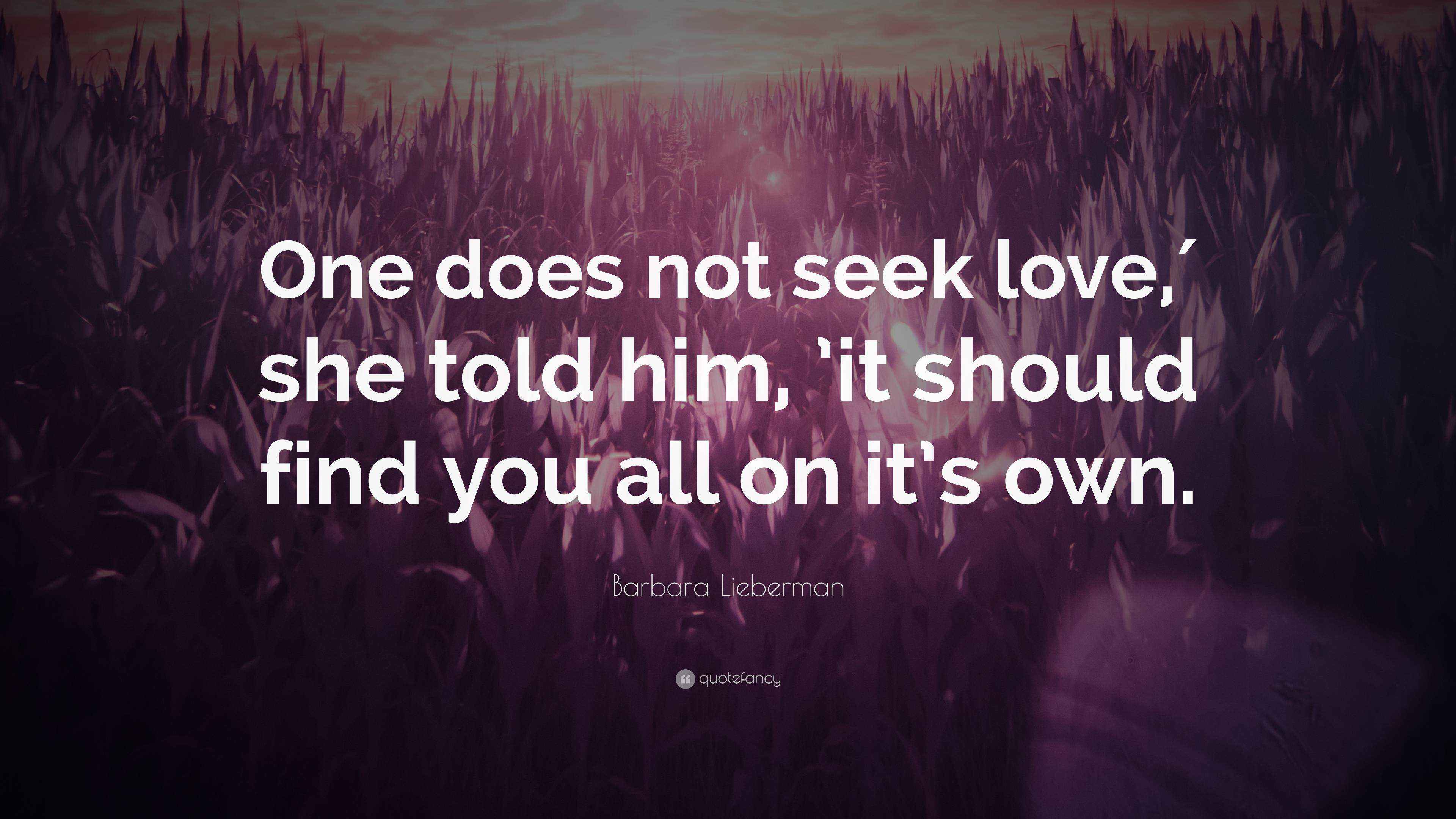 Barbara Lieberman Quote: “One does not seek love,′ she told him, ’it ...