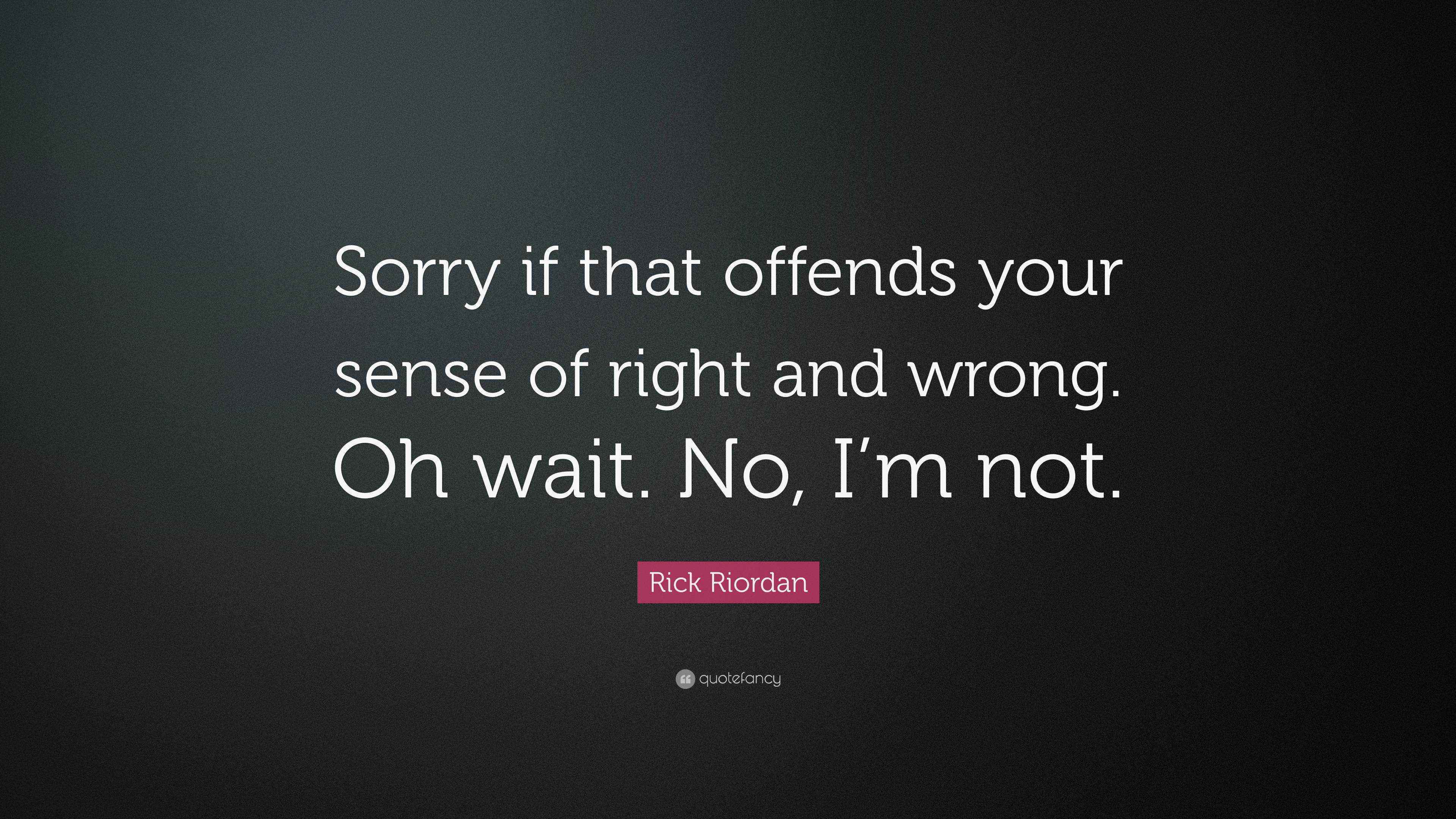 Rick Riordan Quote: “Sorry if that offends your sense of right and ...