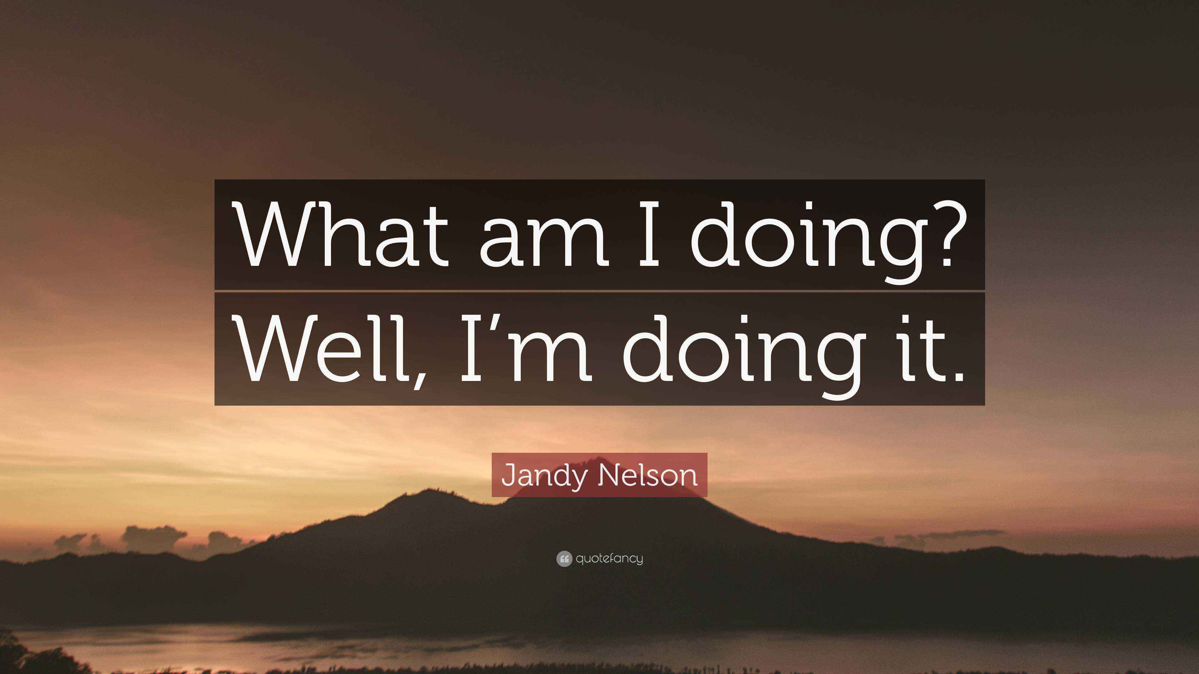 Jandy Nelson Quote: “What am I doing? Well, I’m doing it.”