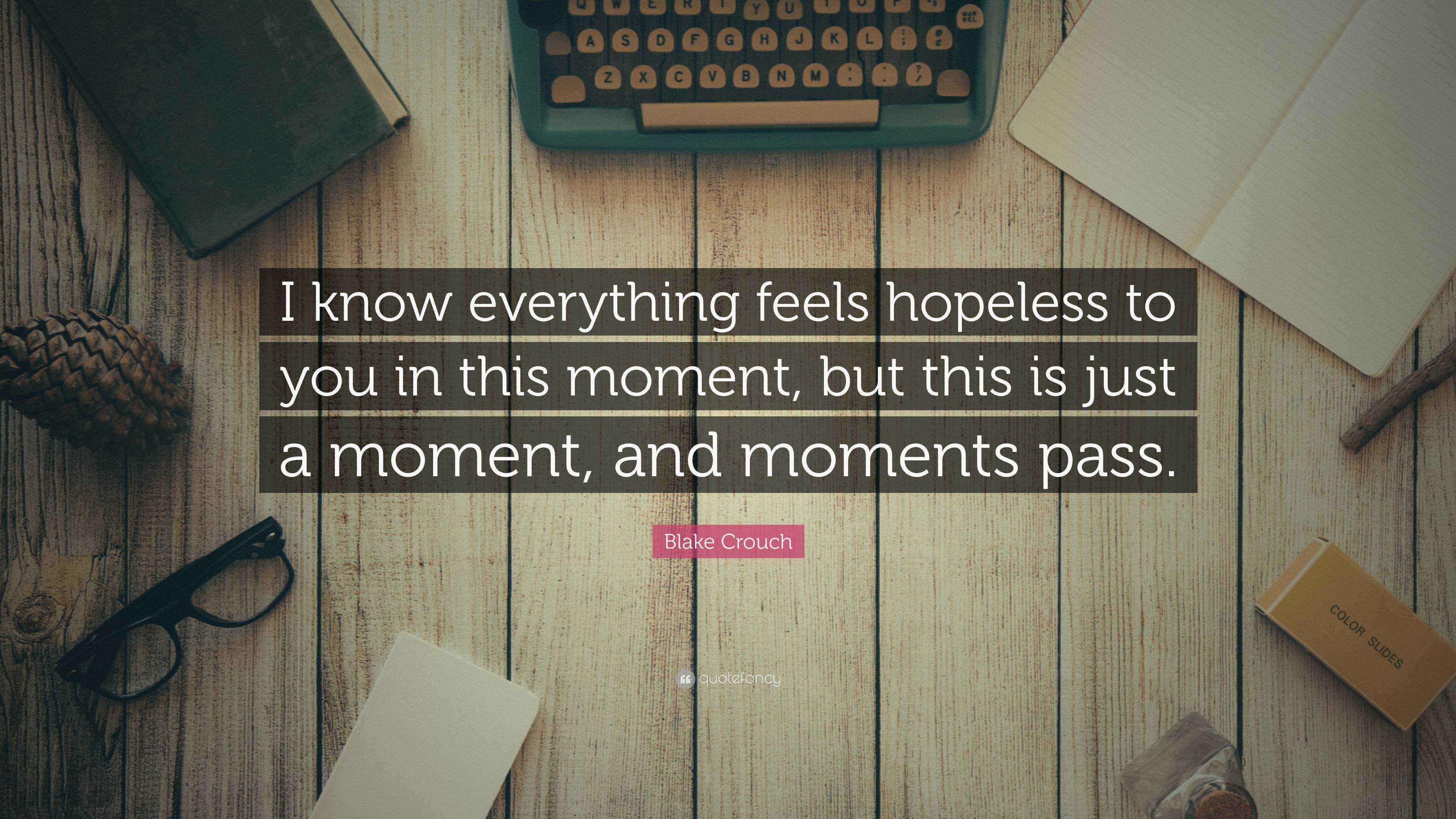 Blake Crouch Quote: “I know everything feels hopeless to you in this ...