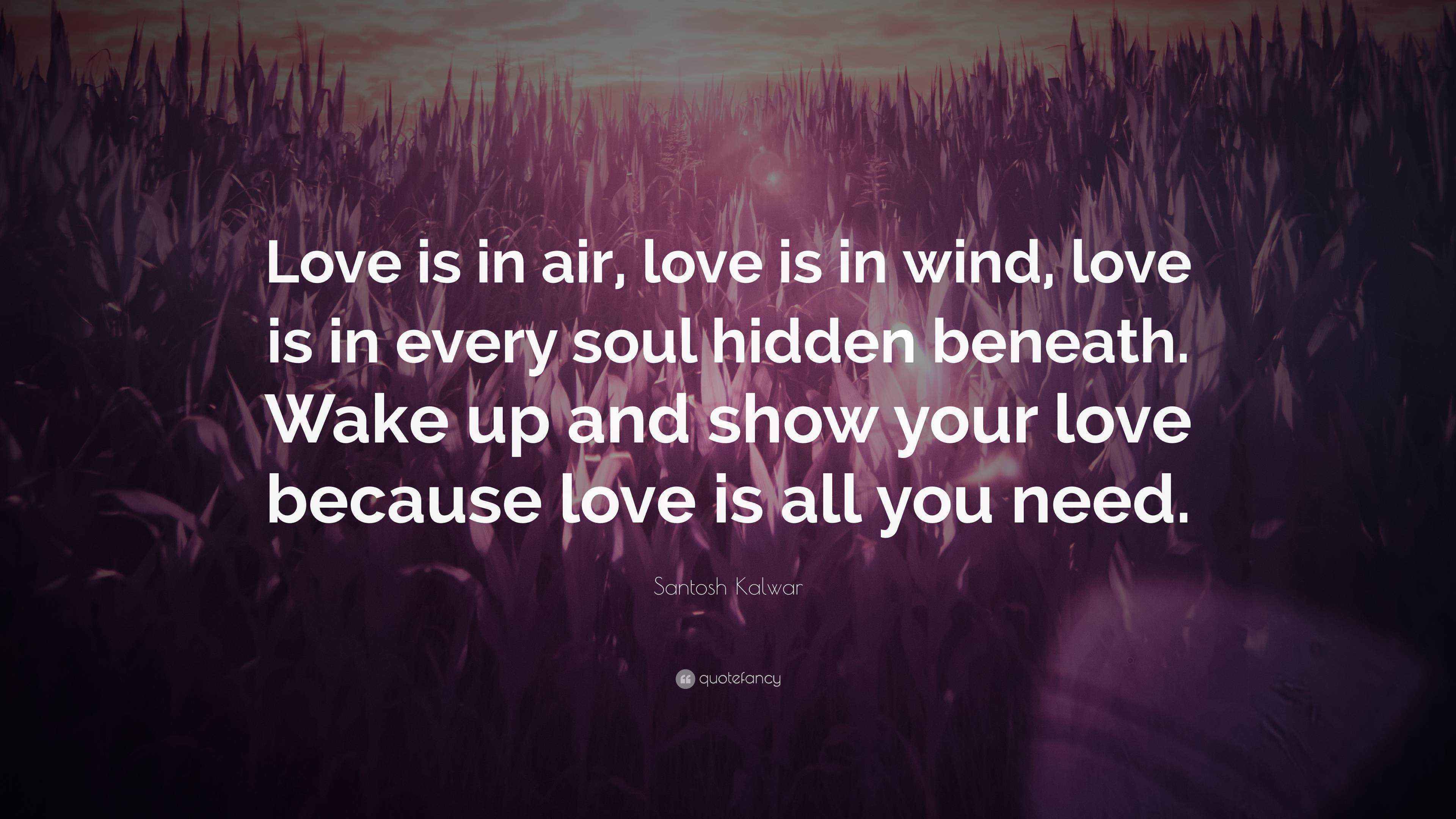 Santosh Kalwar Quote: “Love is in air, love is in wind, love is in ...