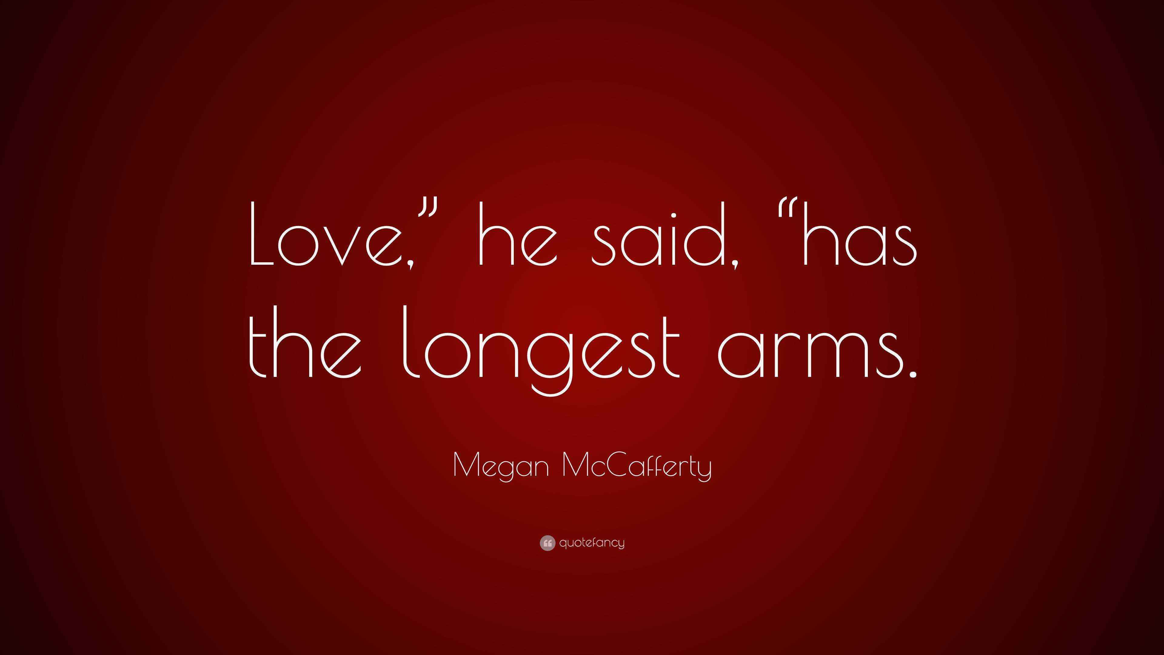 Megan McCafferty Quote: “Love,” he said, “has the longest arms.”