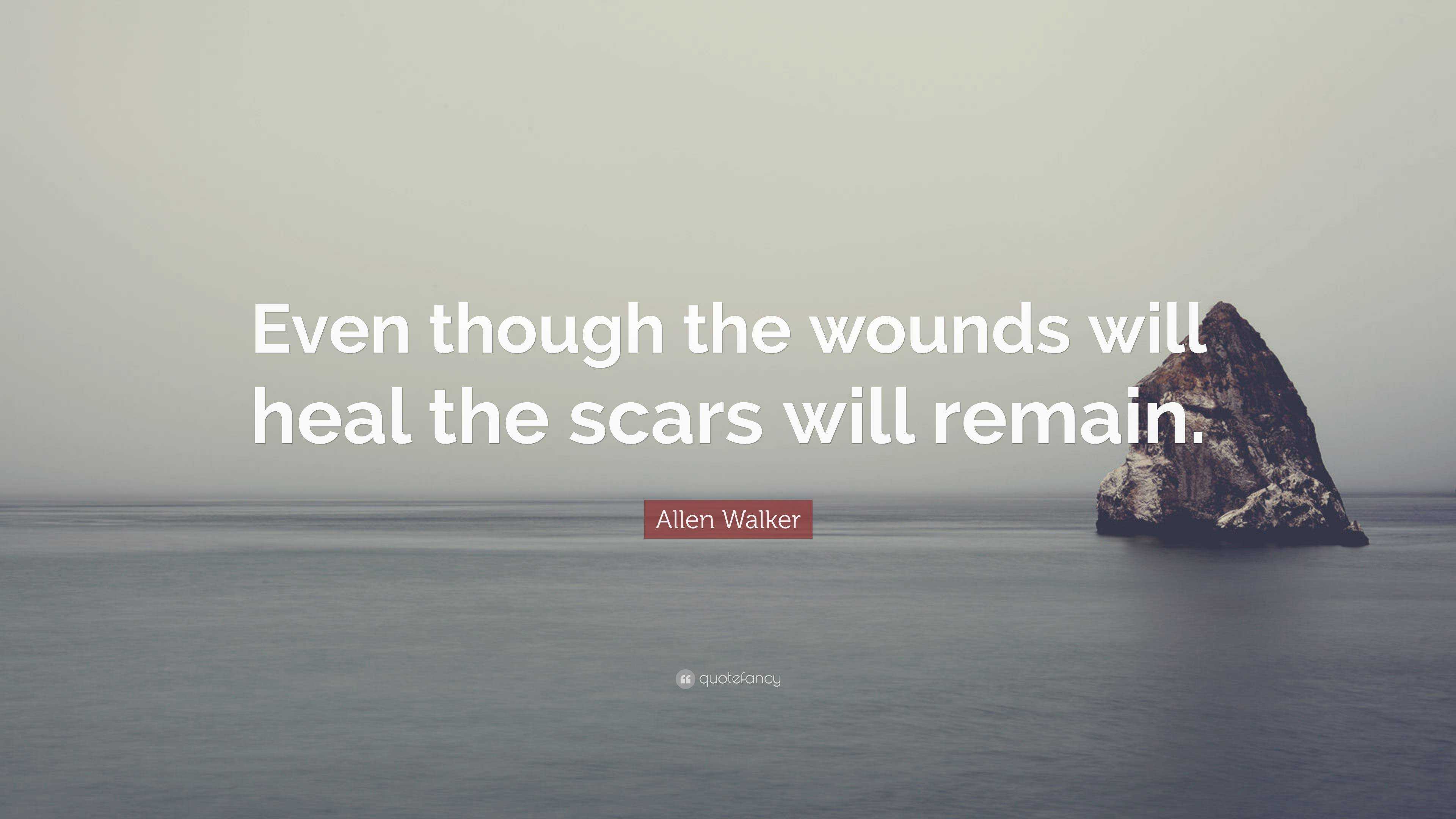 Allen Walker Quote: “Even though the wounds will heal the scars will ...