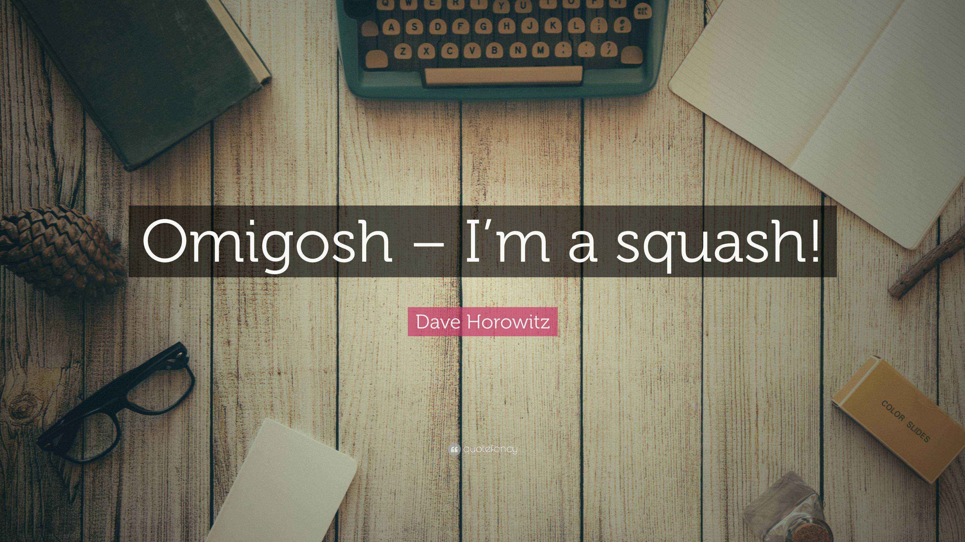 Dave Horowitz Quote: “Omigosh – I’m a squash!”