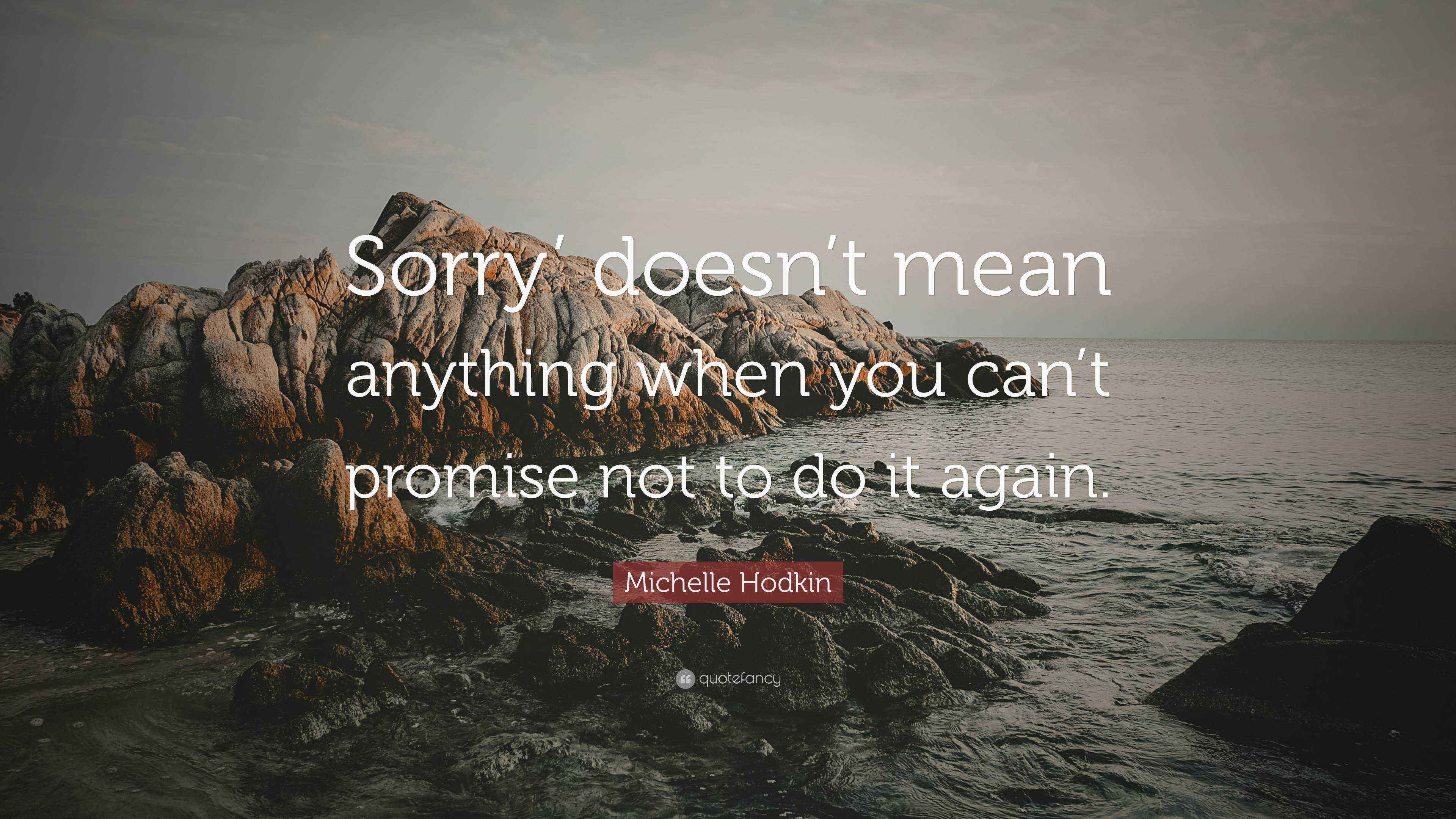 Michelle Hodkin Quote: “Sorry’ doesn’t mean anything when you can’t ...