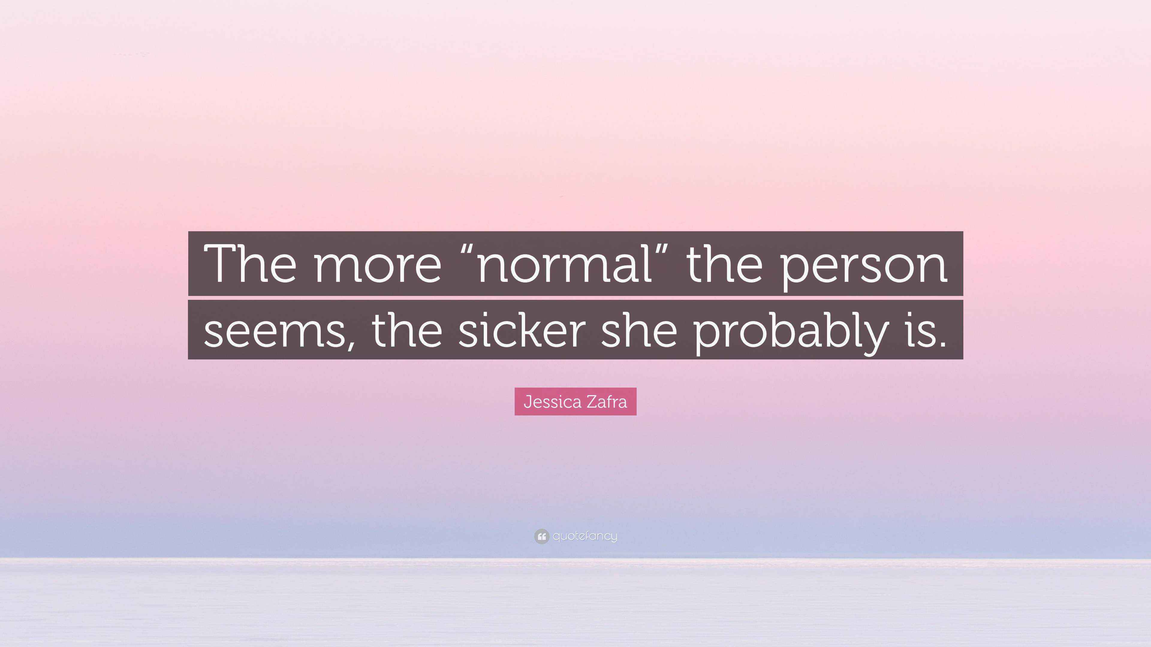Jessica Zafra Quote: “The more “normal” the person seems, the sicker ...
