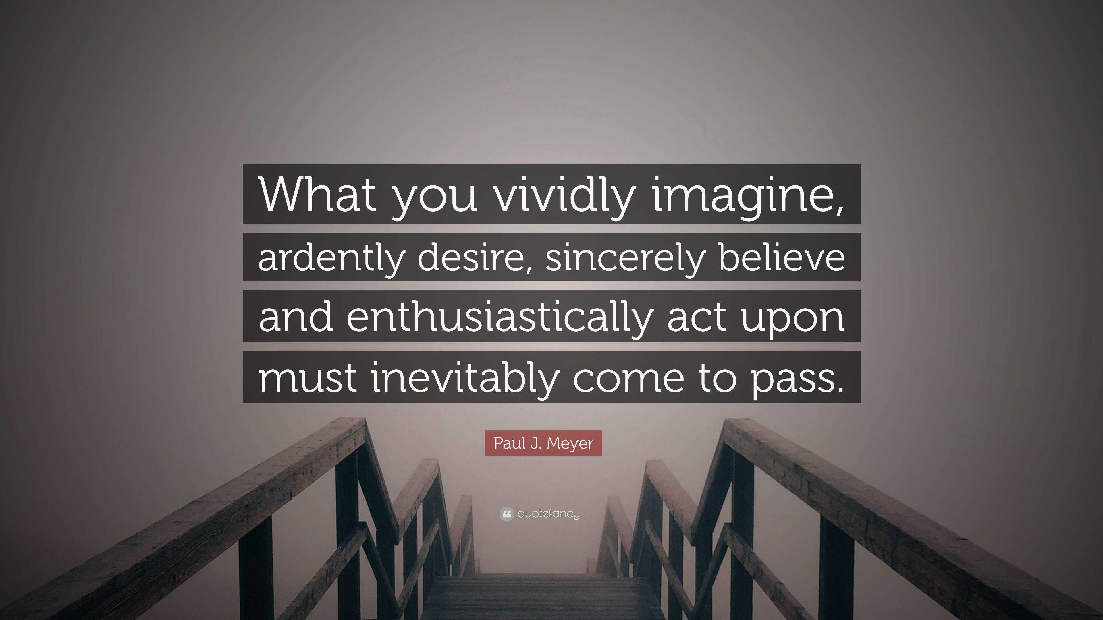 Paul J. Meyer Quote: “What you vividly imagine, ardently desire ...