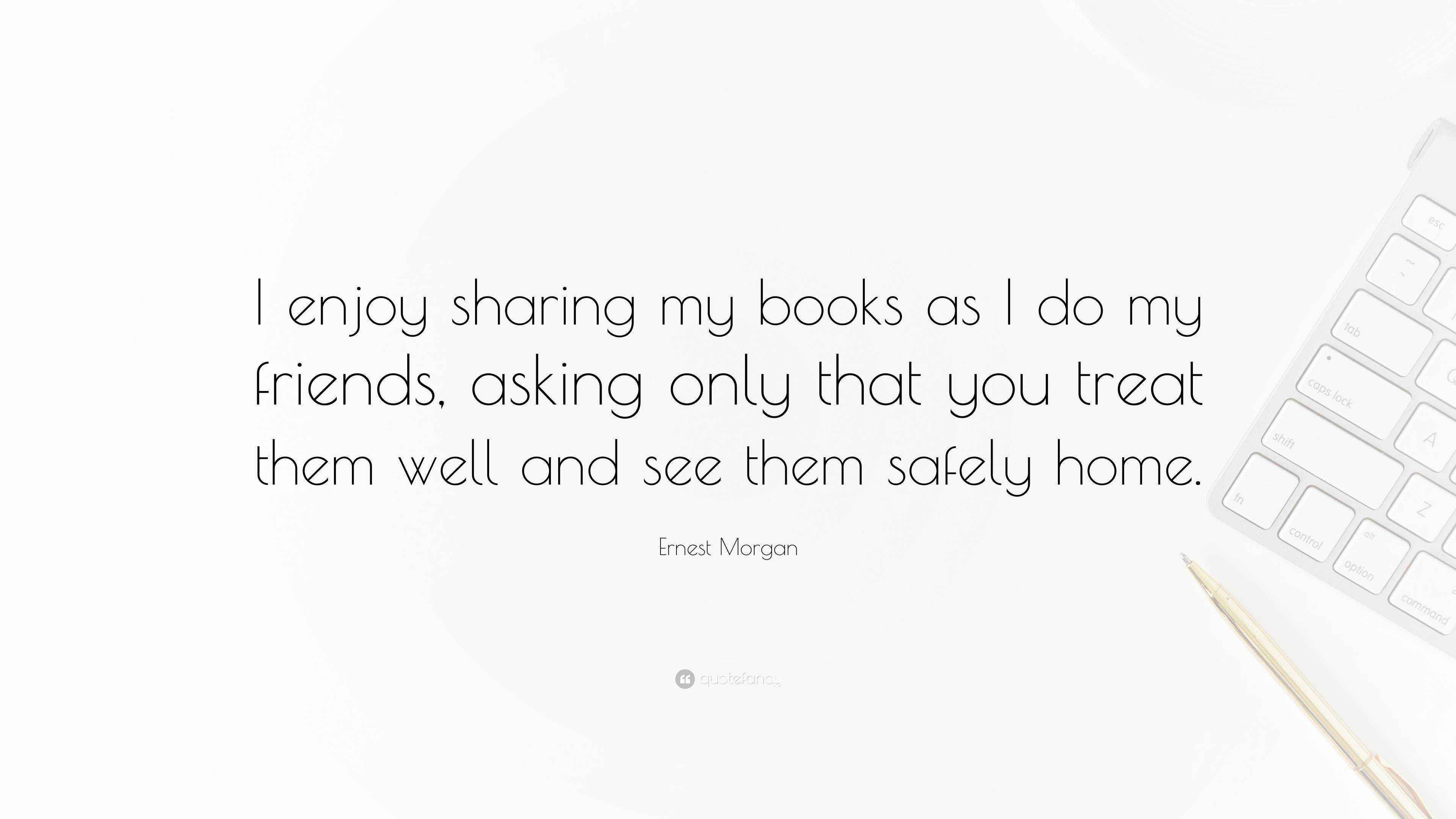 Ernest Morgan Quote: “I enjoy sharing my books as I do my friends ...