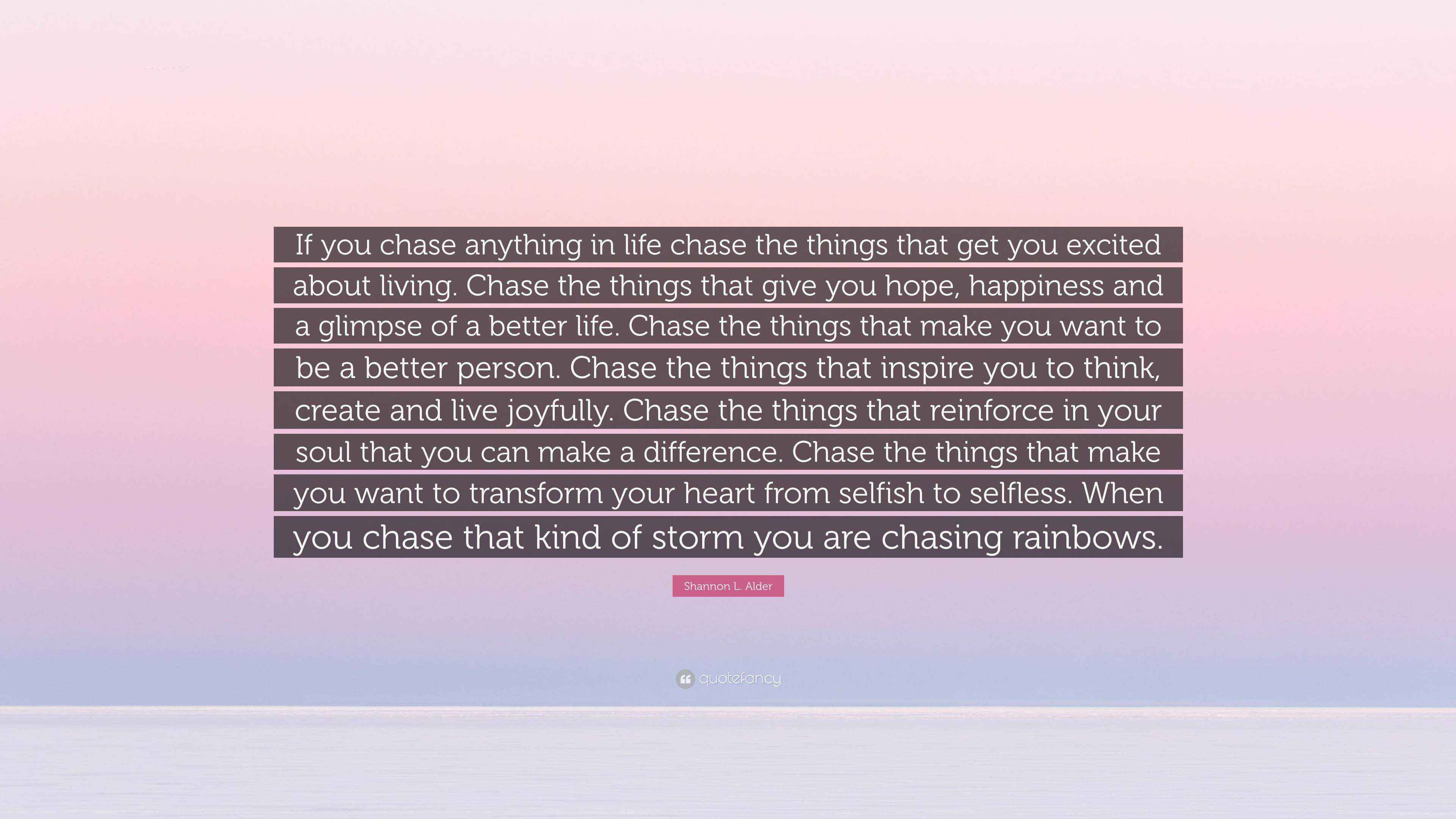 Shannon L. Alder Quote: “If you chase anything in life chase the things ...