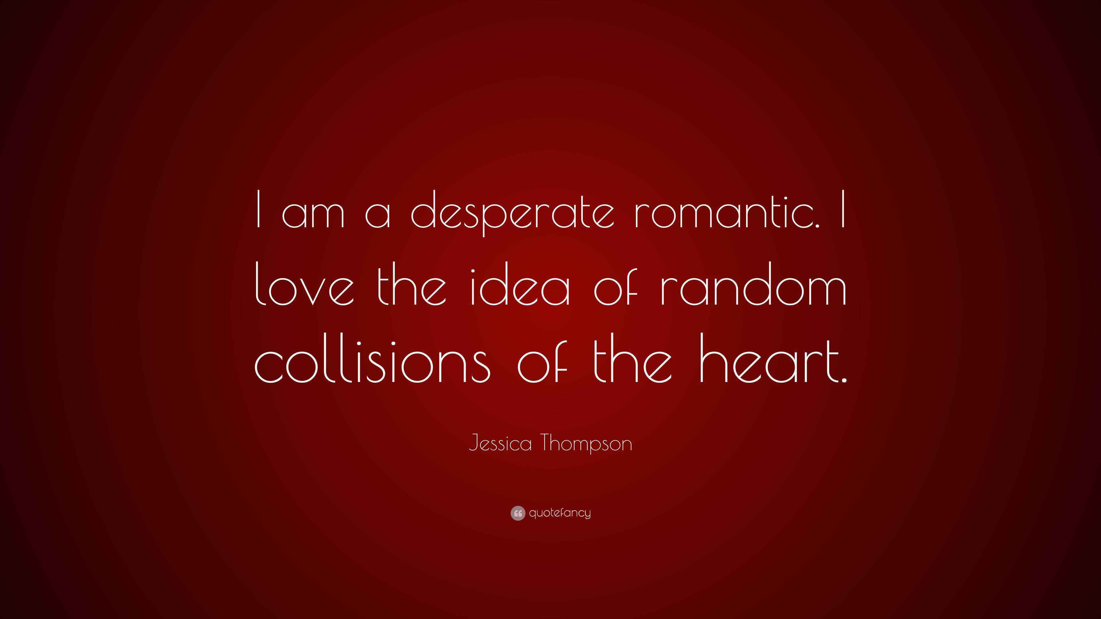Jessica Thompson Quote: “I am a desperate romantic. I love the idea of ...