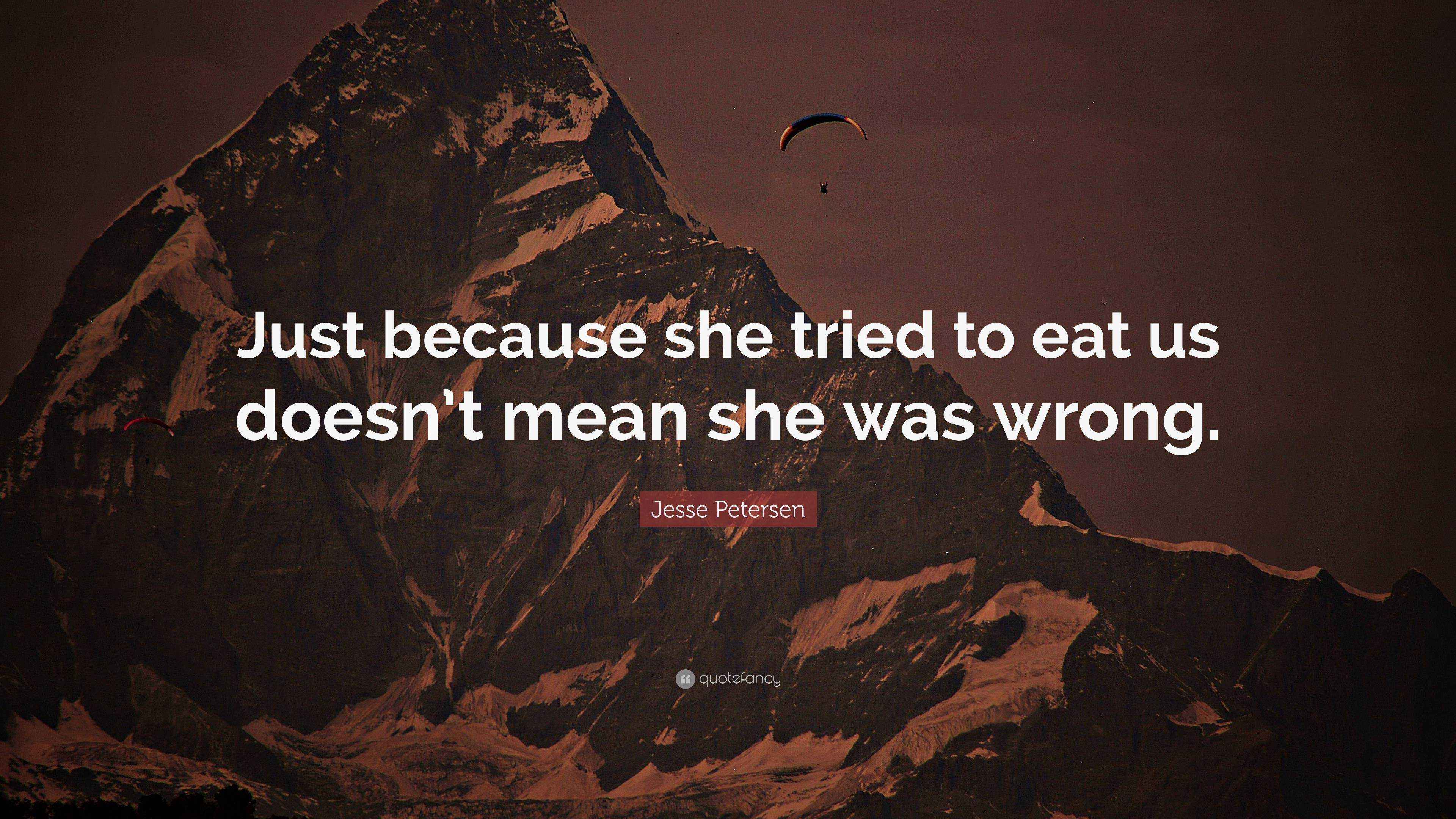 Jesse Petersen Quote: “Just because she tried to eat us doesn’t mean ...
